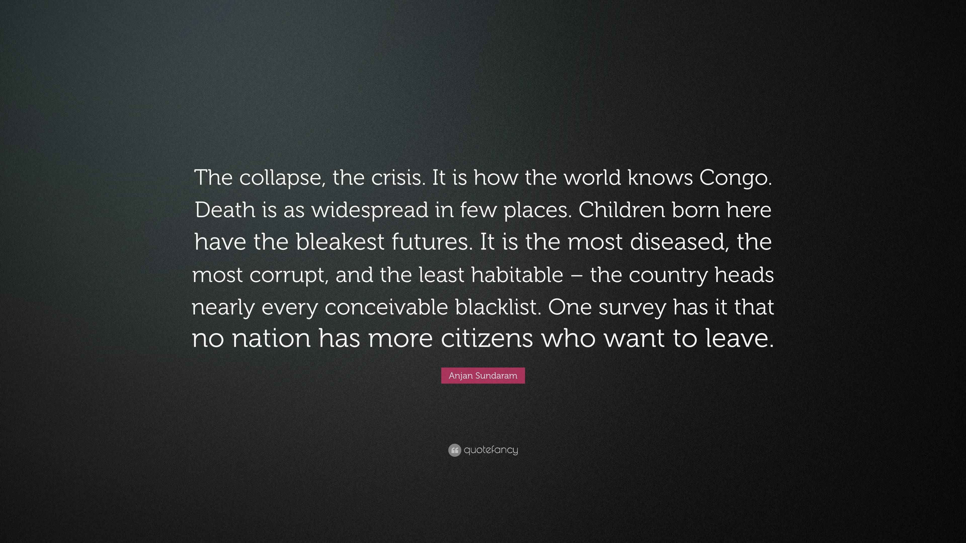 Anjan Sundaram Quote: “The collapse, the crisis. It is how the world ...