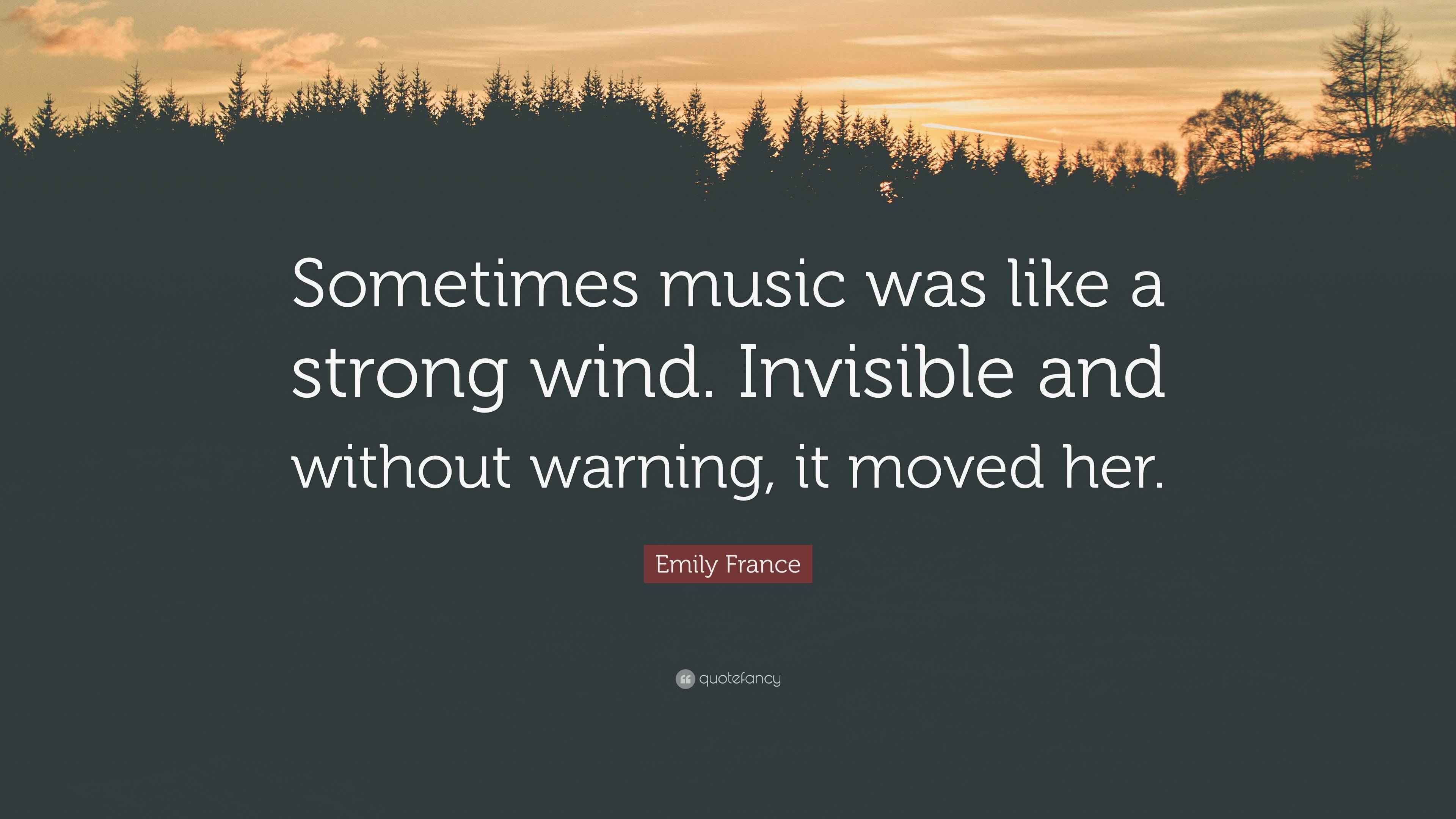 Emily France Quote: “Sometimes music was like a strong wind. Invisible ...