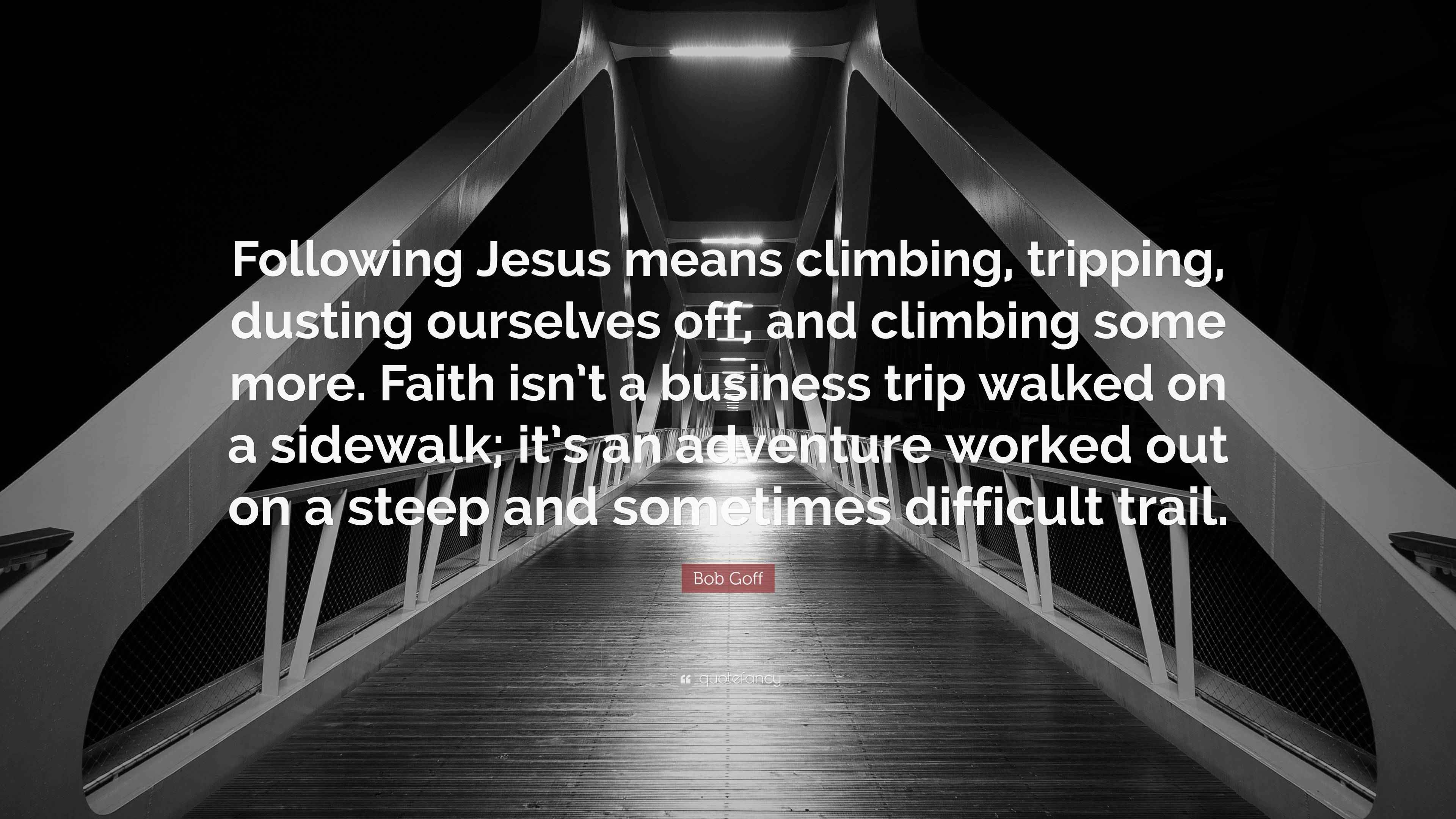 Bob Goff Quote: “Following Jesus means climbing, tripping, dusting ...
