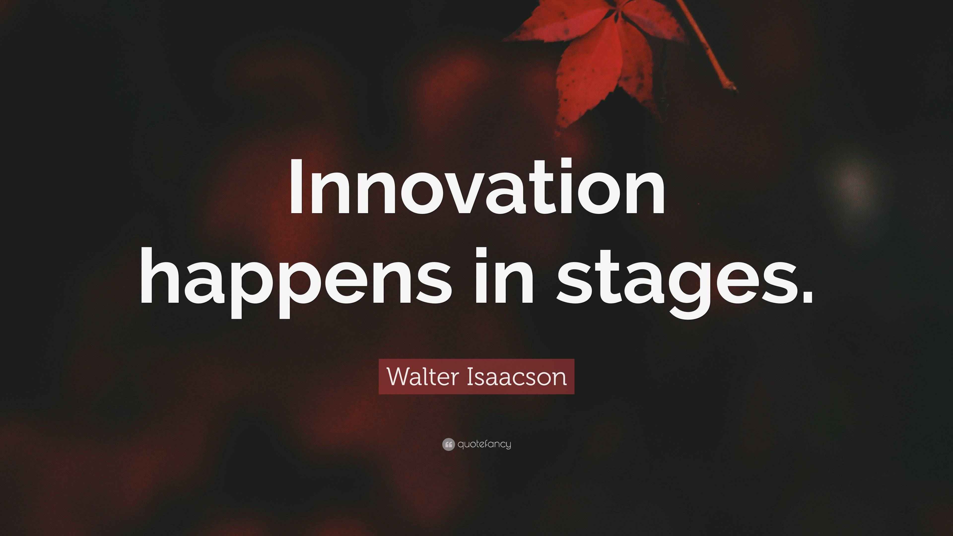 Walter Isaacson Quote: “Innovation happens in stages.”