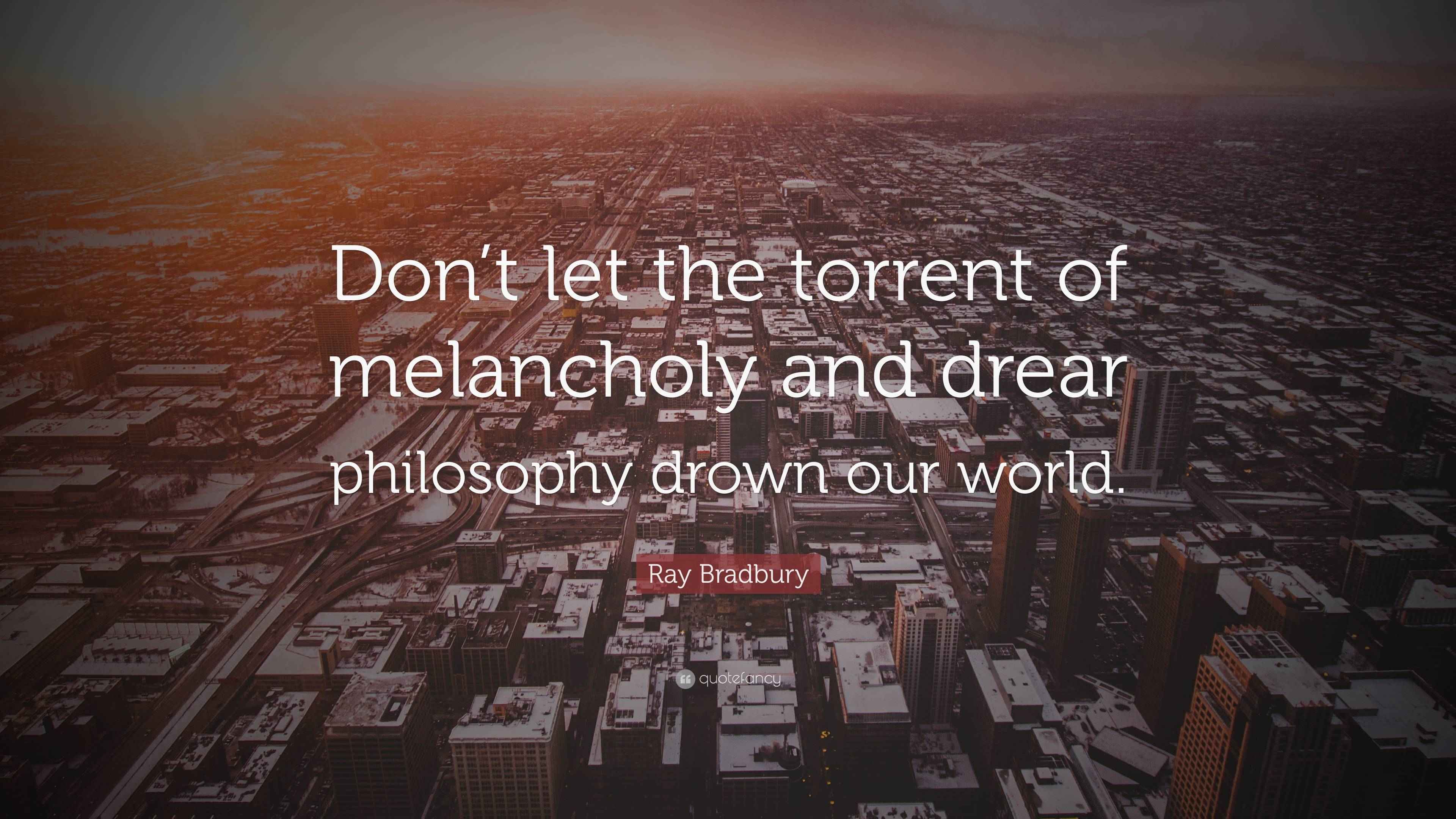Ray Bradbury Quote: “Don’t let the torrent of melancholy and drear ...