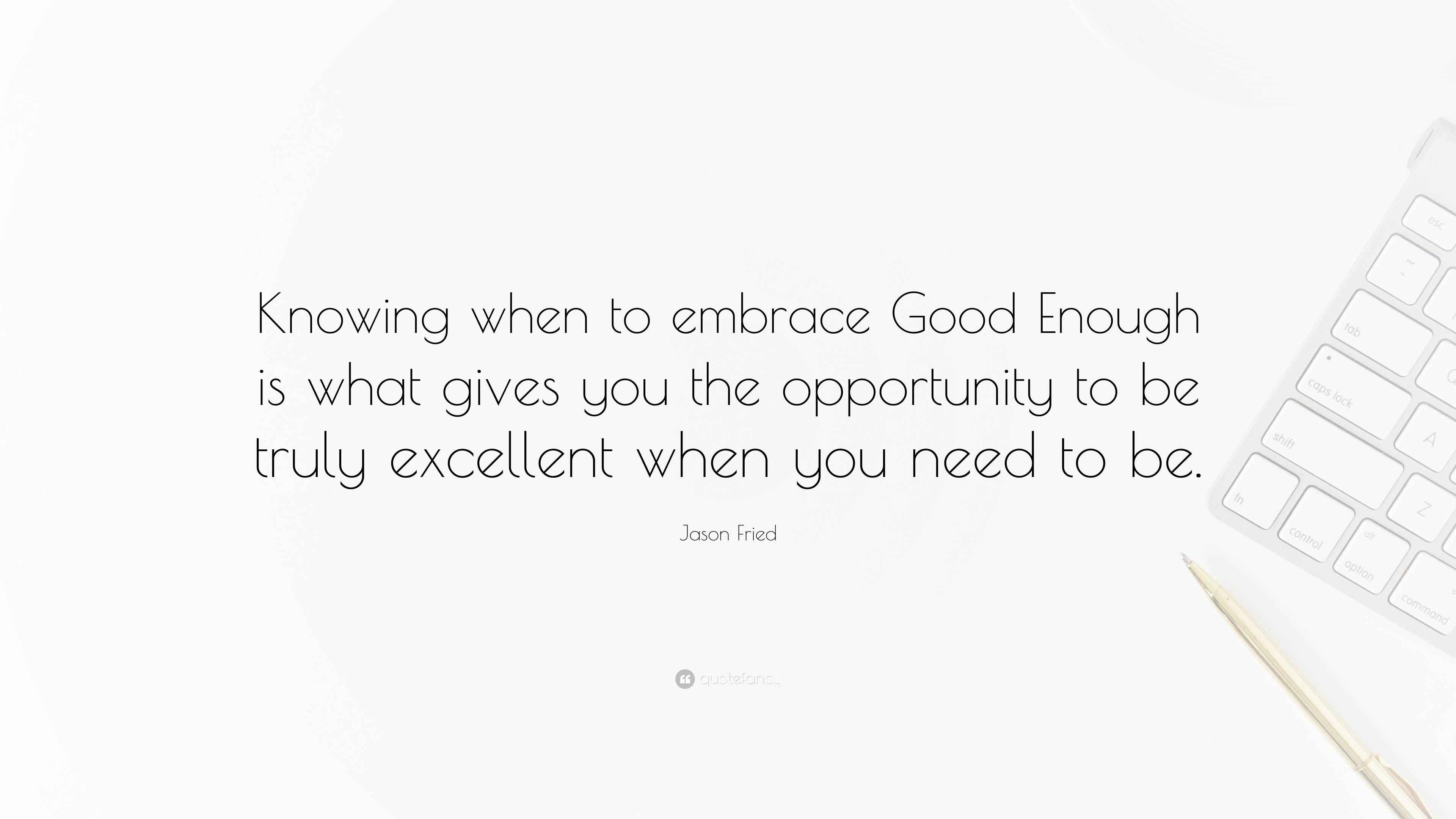 Jason Fried Quote: “Knowing when to embrace Good Enough is what gives ...