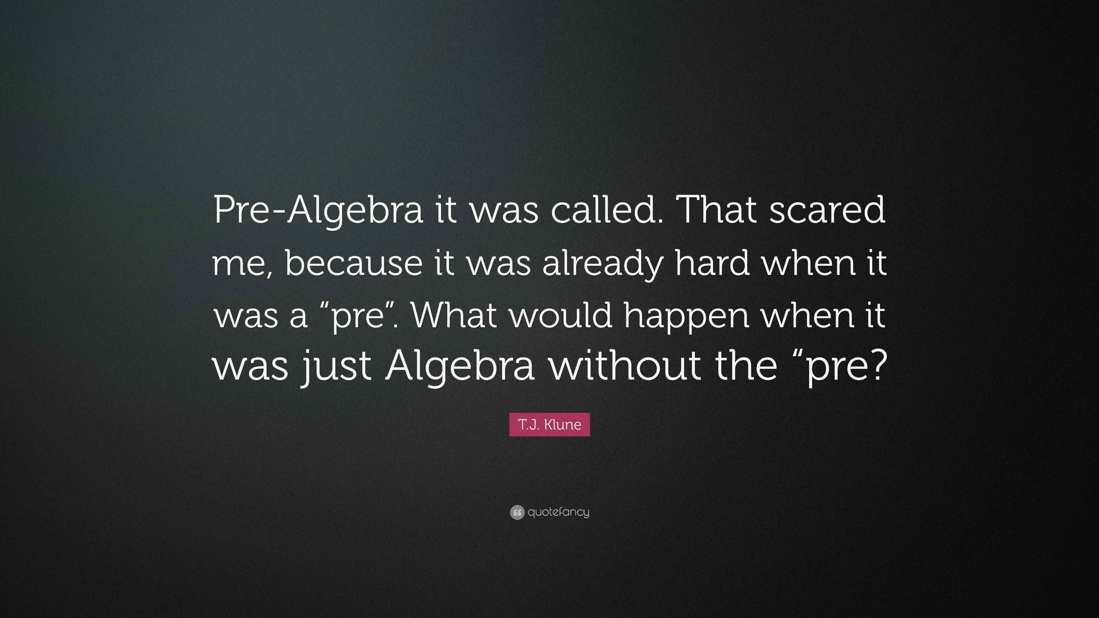 T.J. Klune Quote: “Pre-Algebra it was called. That scared me, because ...