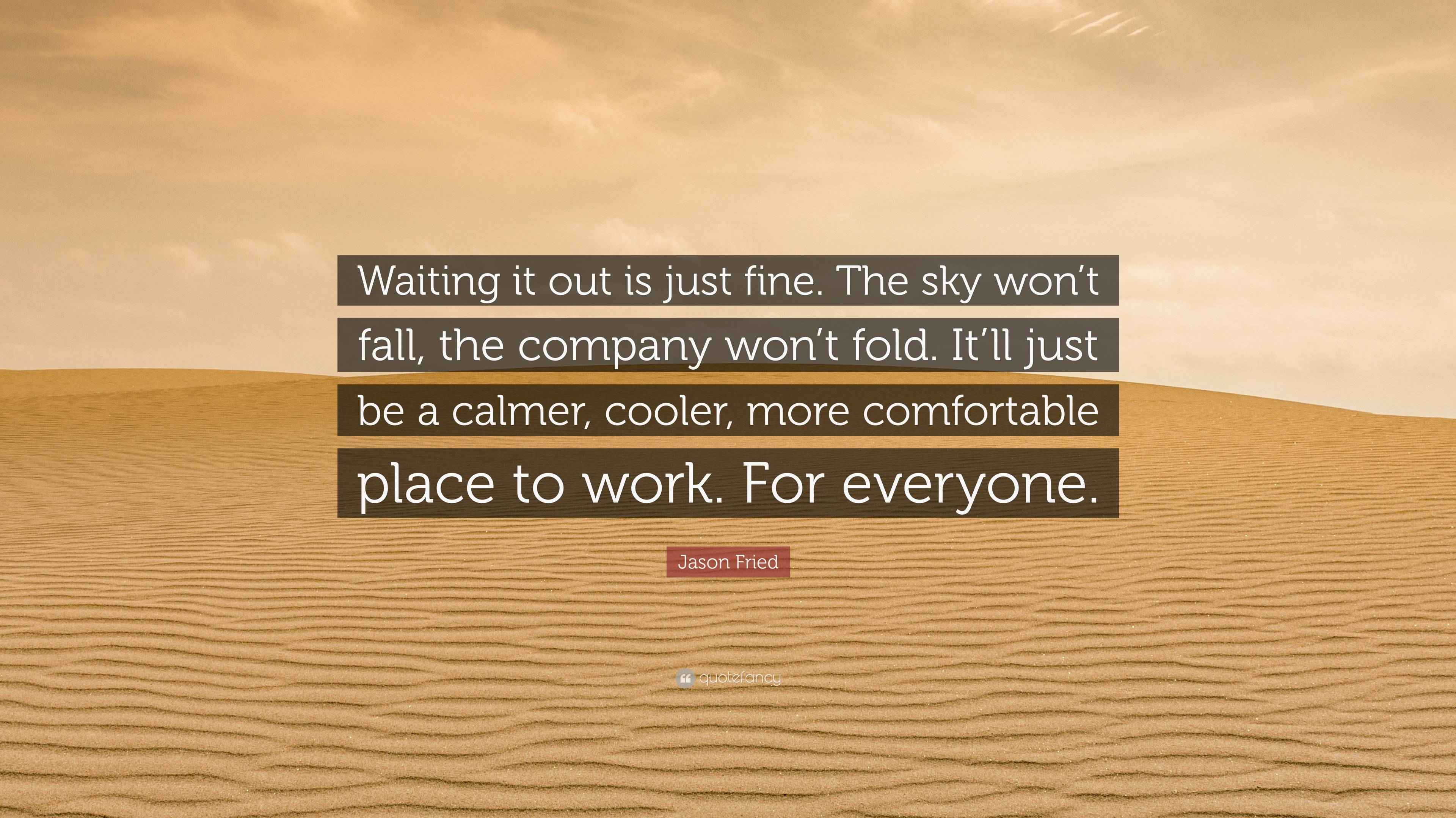 Jason Fried Quote: “Waiting it out is just fine. The sky won’t fall ...