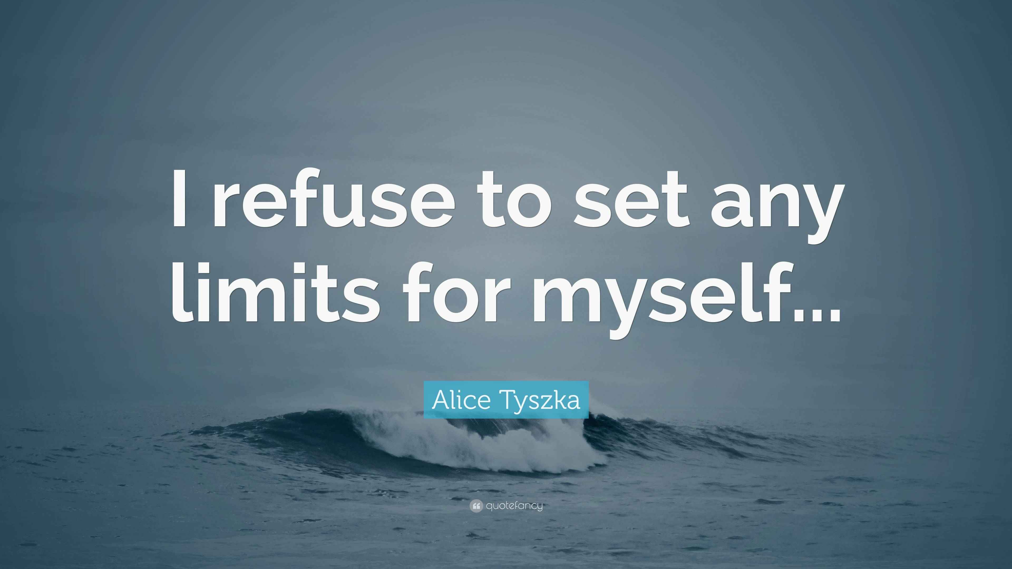Alice Tyszka Quote: “I refuse to set any limits for myself...”