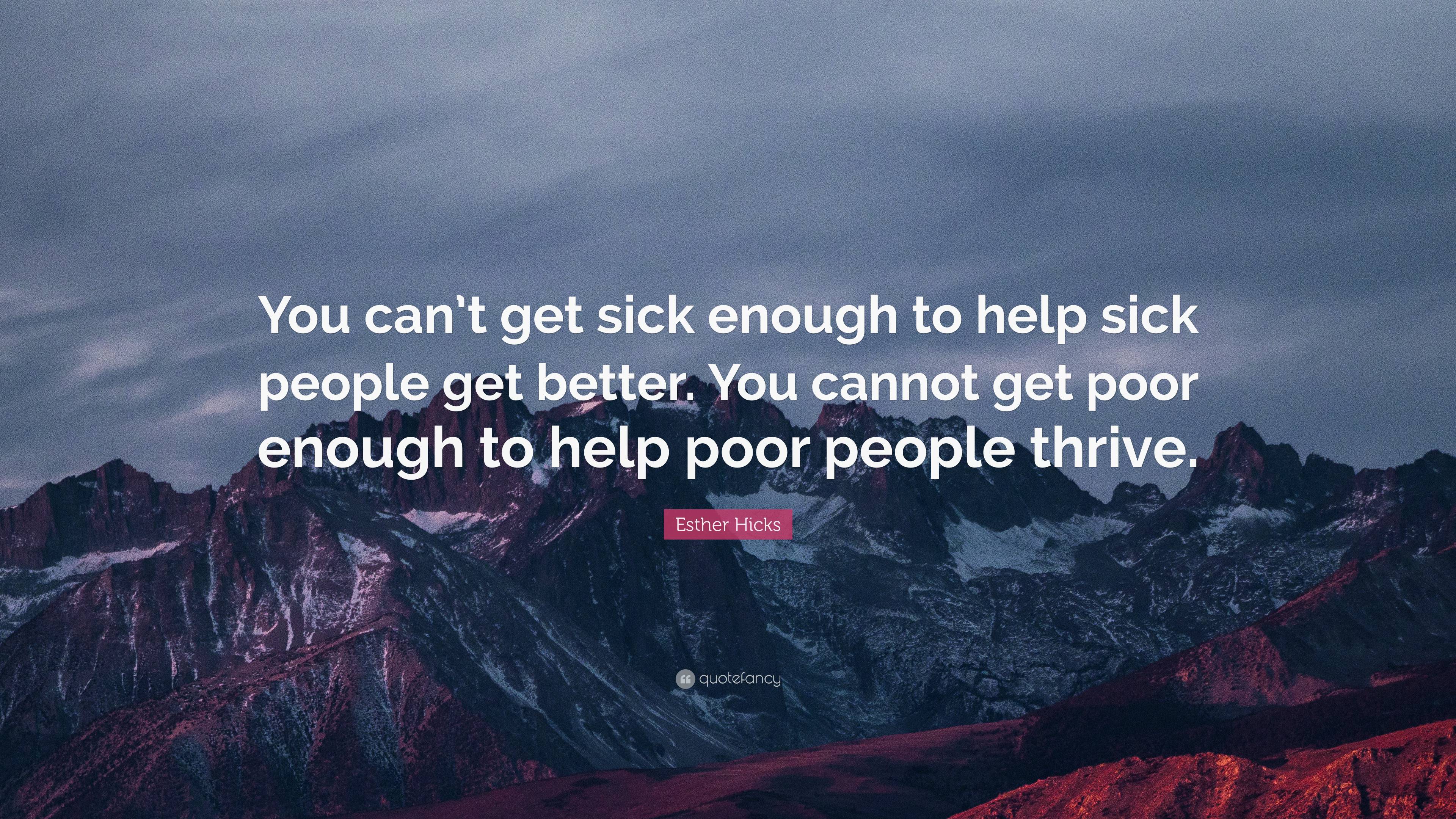 Esther Hicks Quote: “You can’t get sick enough to help sick people get ...