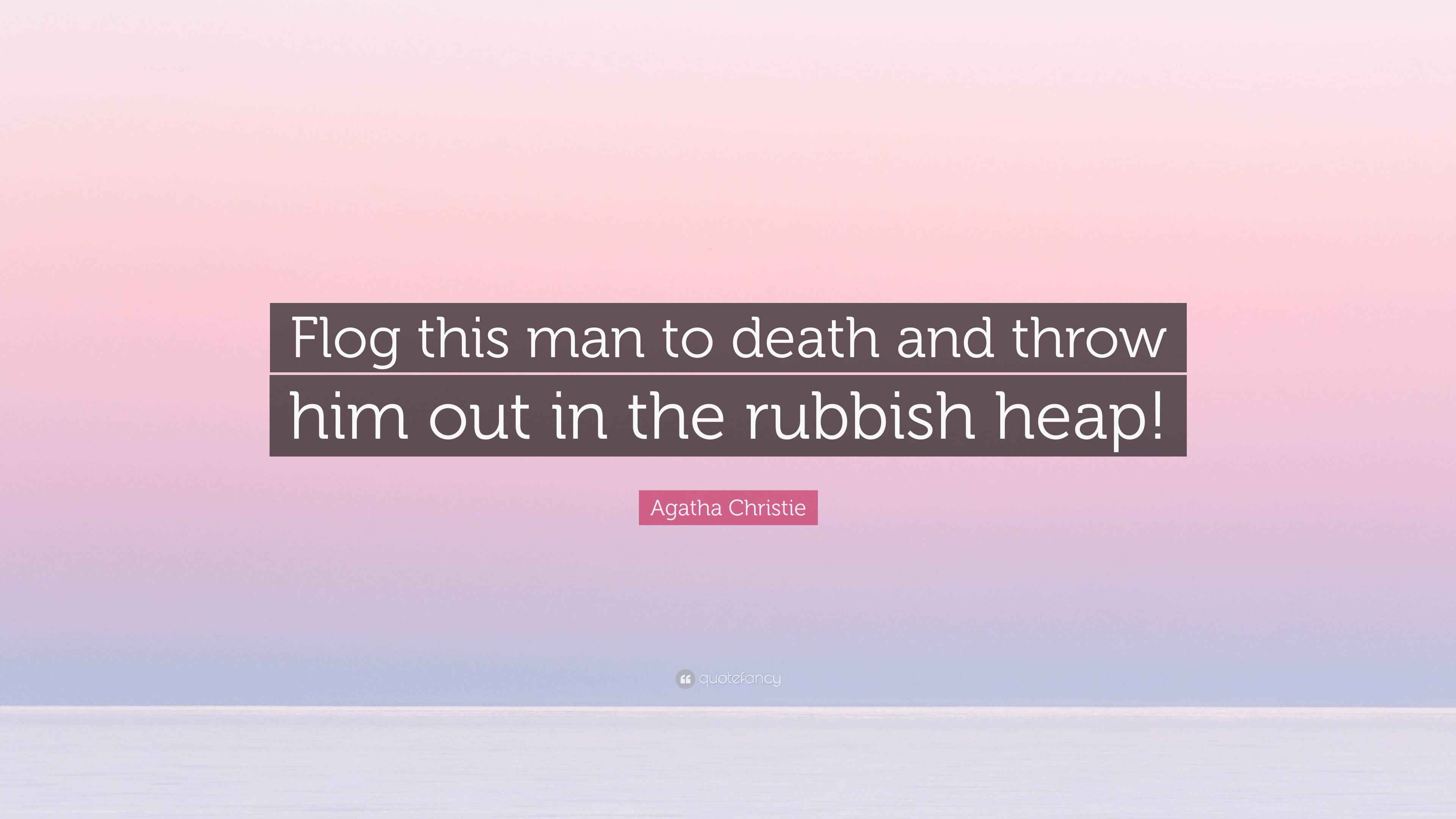 Agatha Christie Quote: “Flog this man to death and throw him out in the ...
