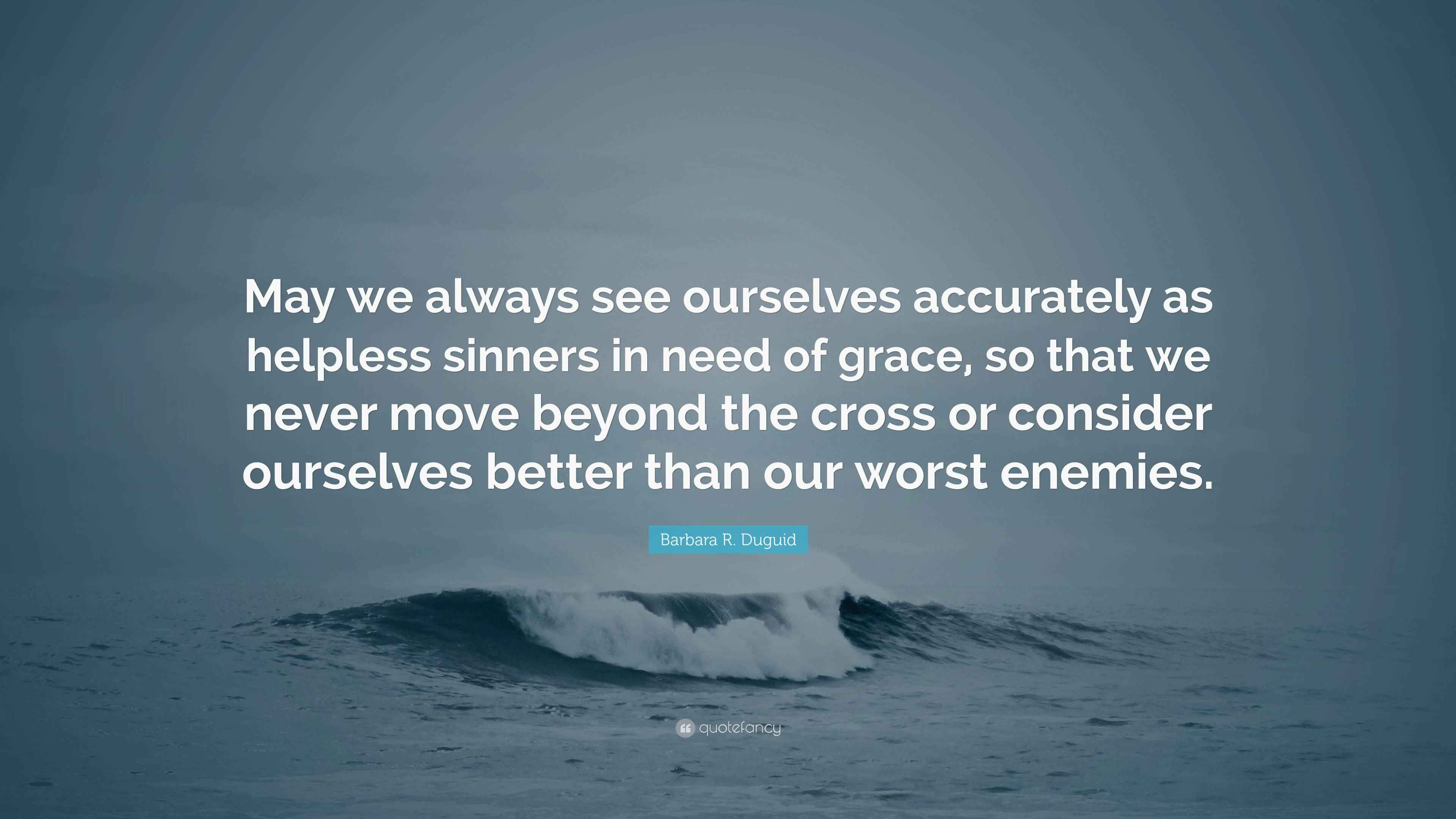 Barbara R. Duguid Quote: “May we always see ourselves accurately as ...