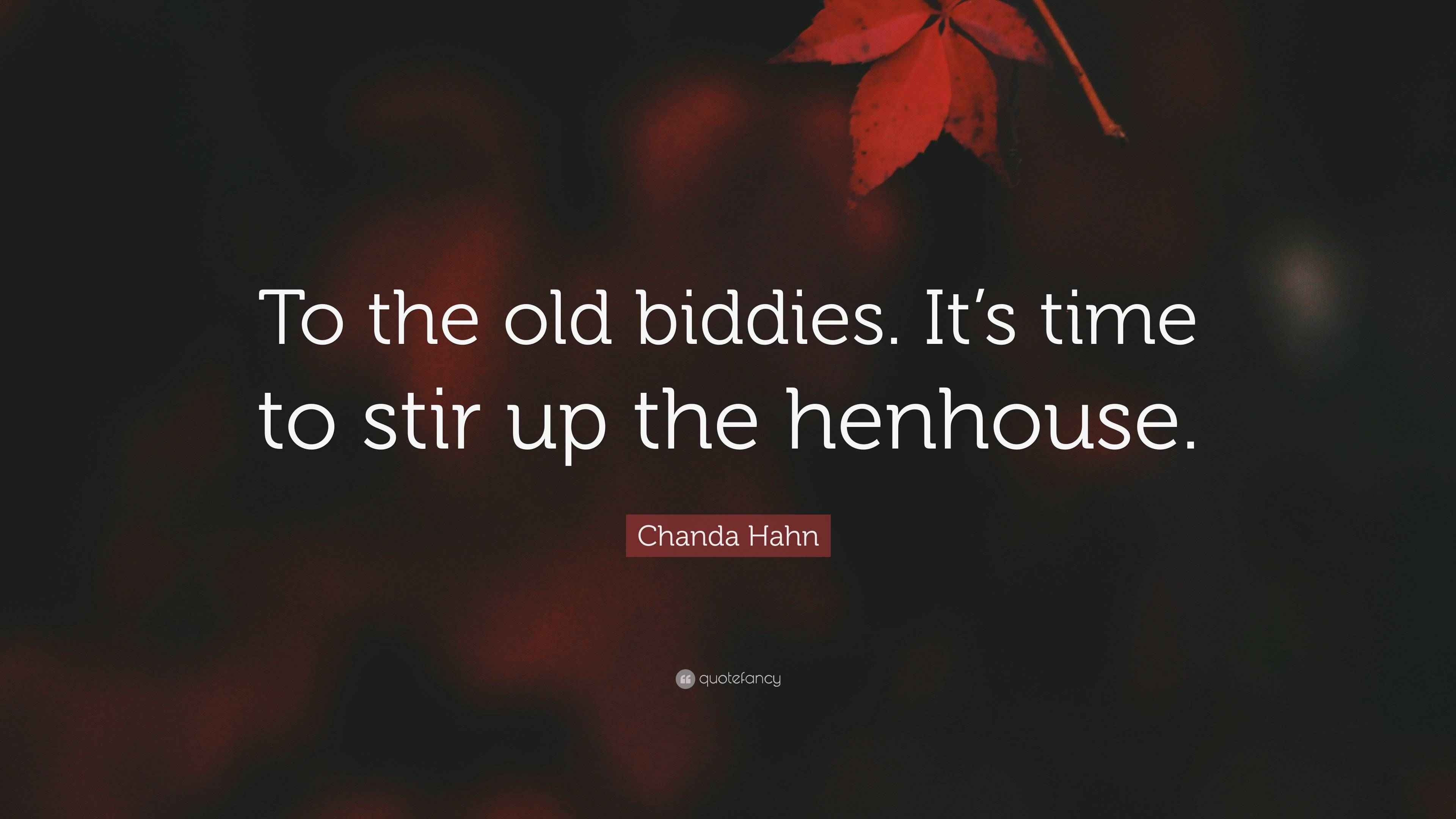 Chanda Hahn Quote: “To the old biddies. It’s time to stir up the henhouse.”