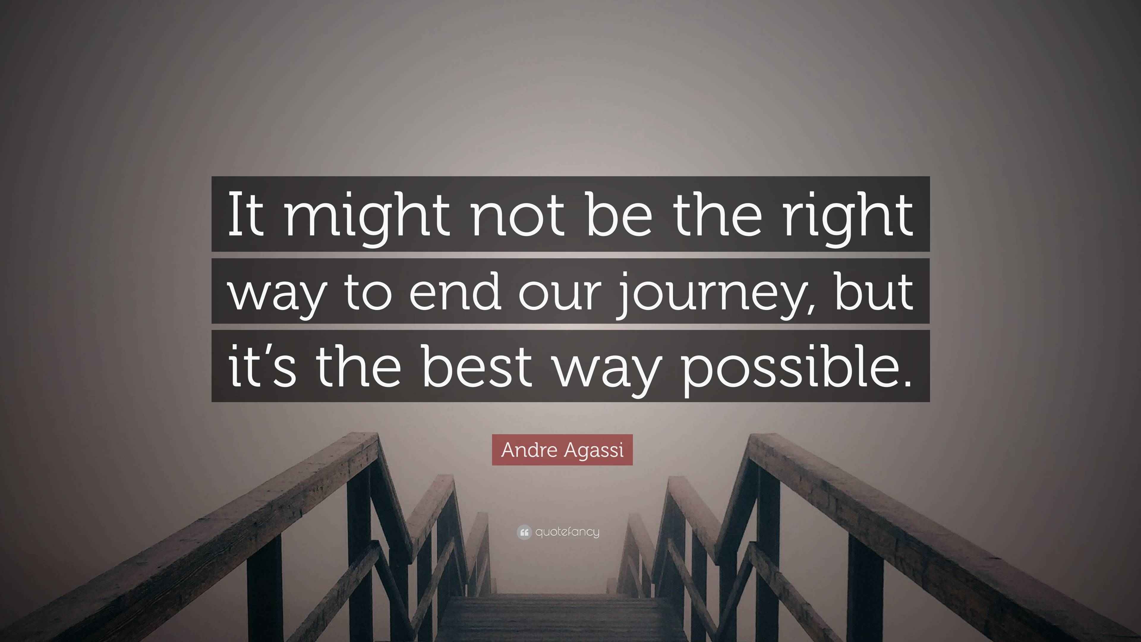 Andre Agassi Quote: “It might not be the right way to end our journey ...