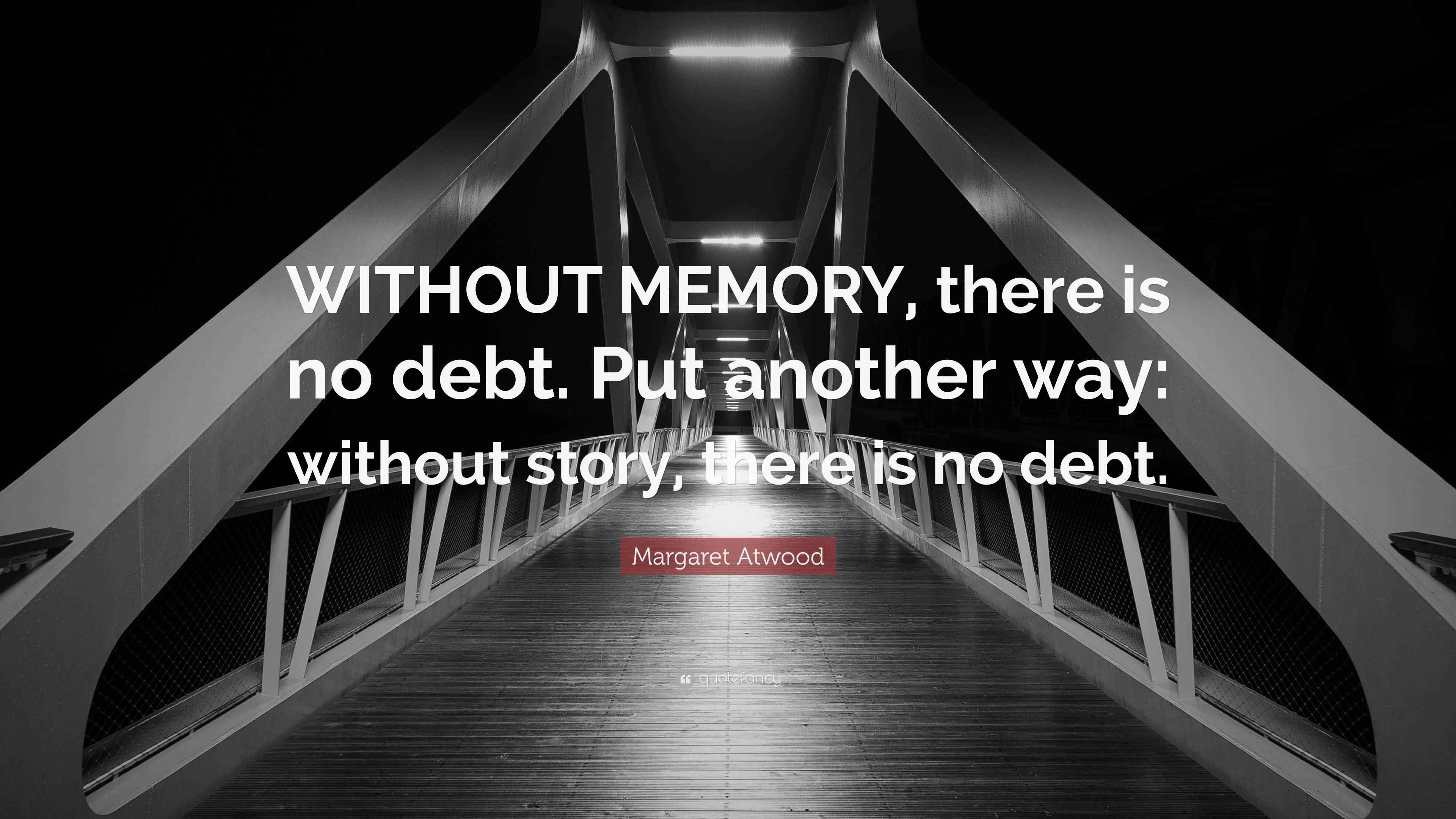 Margaret Atwood Quote: “WITHOUT MEMORY, there is no debt. Put another ...
