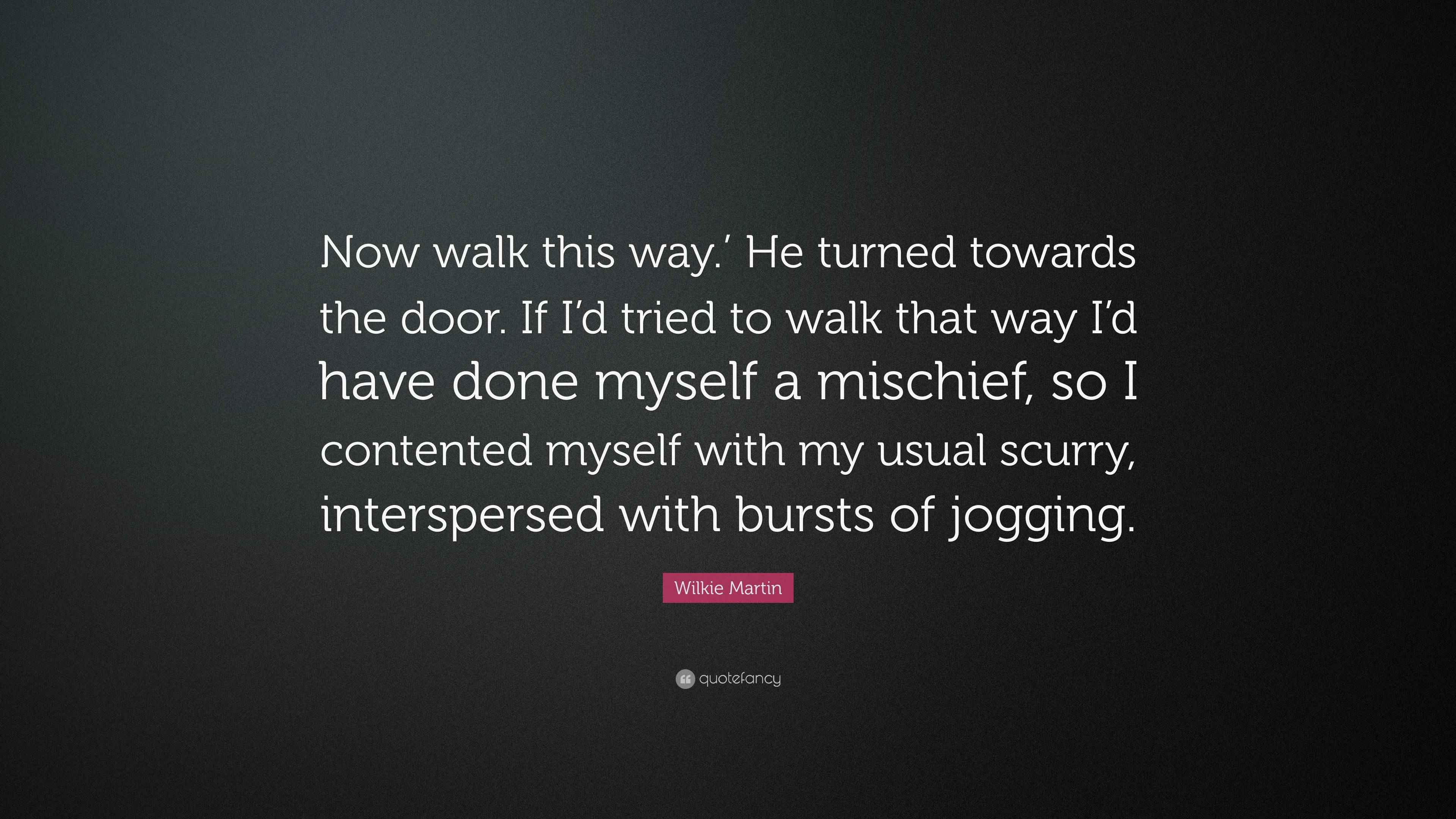 Wilkie Martin Quote: “Now walk this way.’ He turned towards the door ...