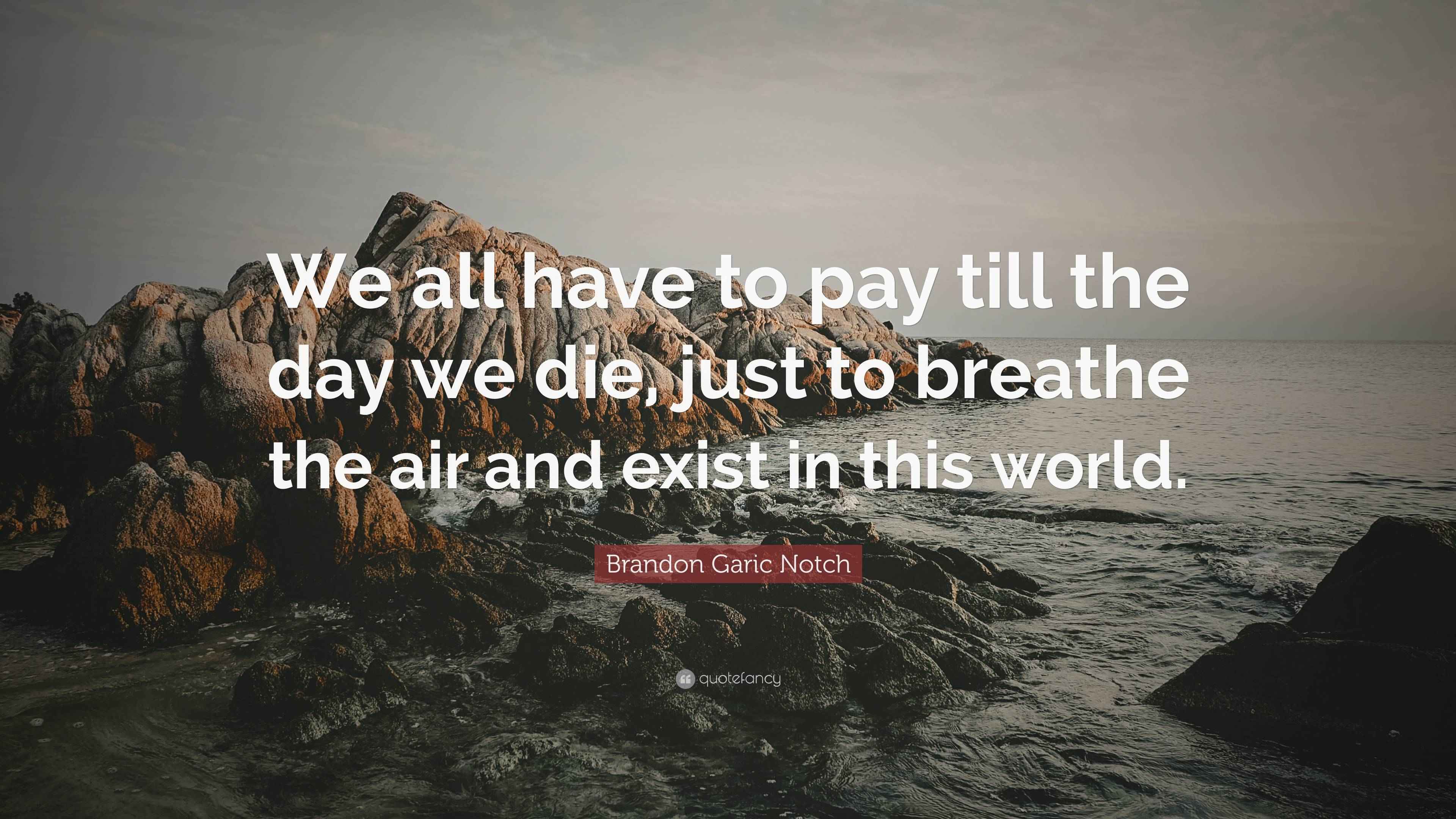 Brandon Garic Notch Quote: “We all have to pay till the day we die ...
