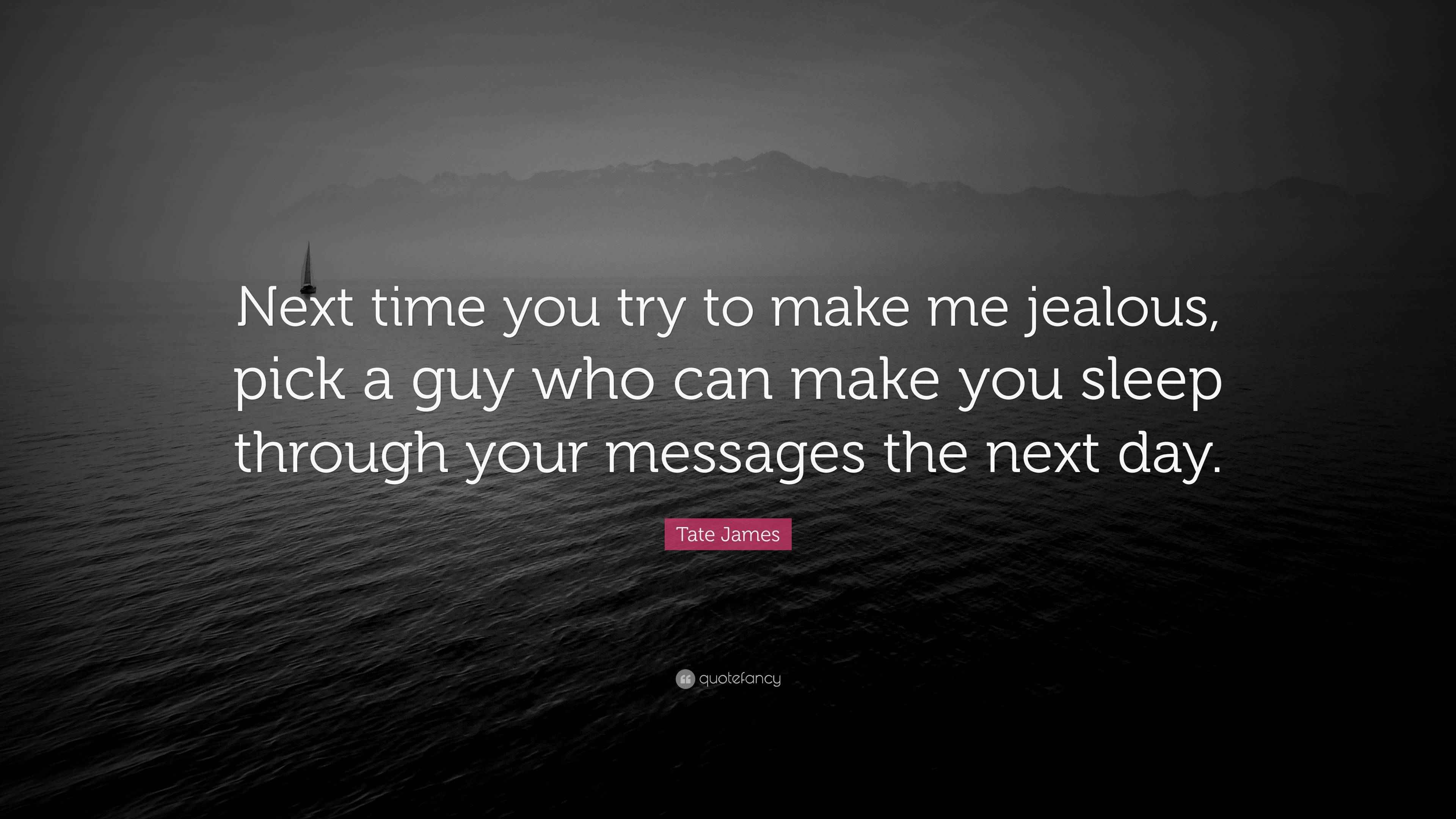Tate James Quote: “Next time you try to make me jealous, pick a guy who ...