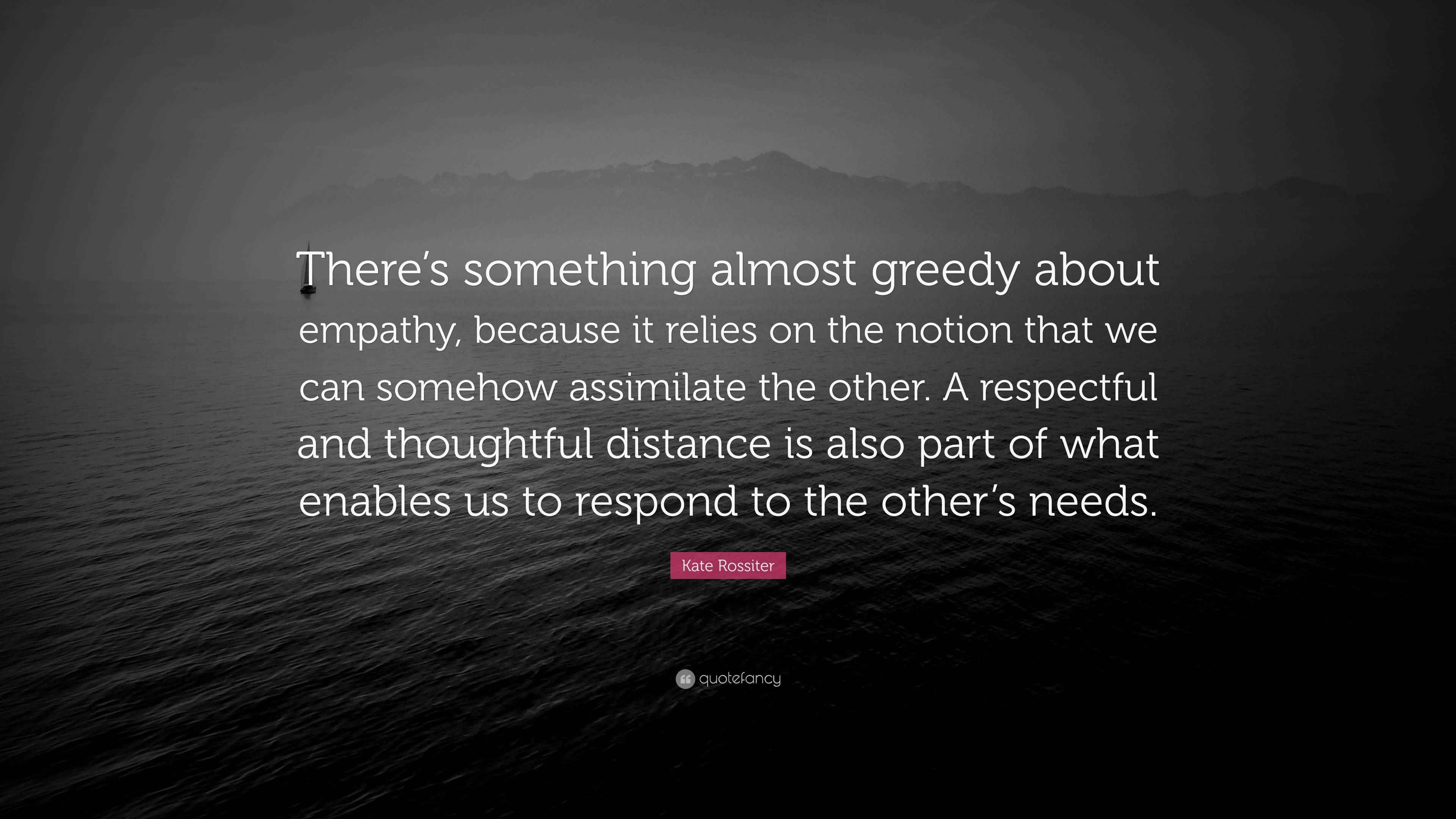 Kate Rossiter Quote: “There’s something almost greedy about empathy ...