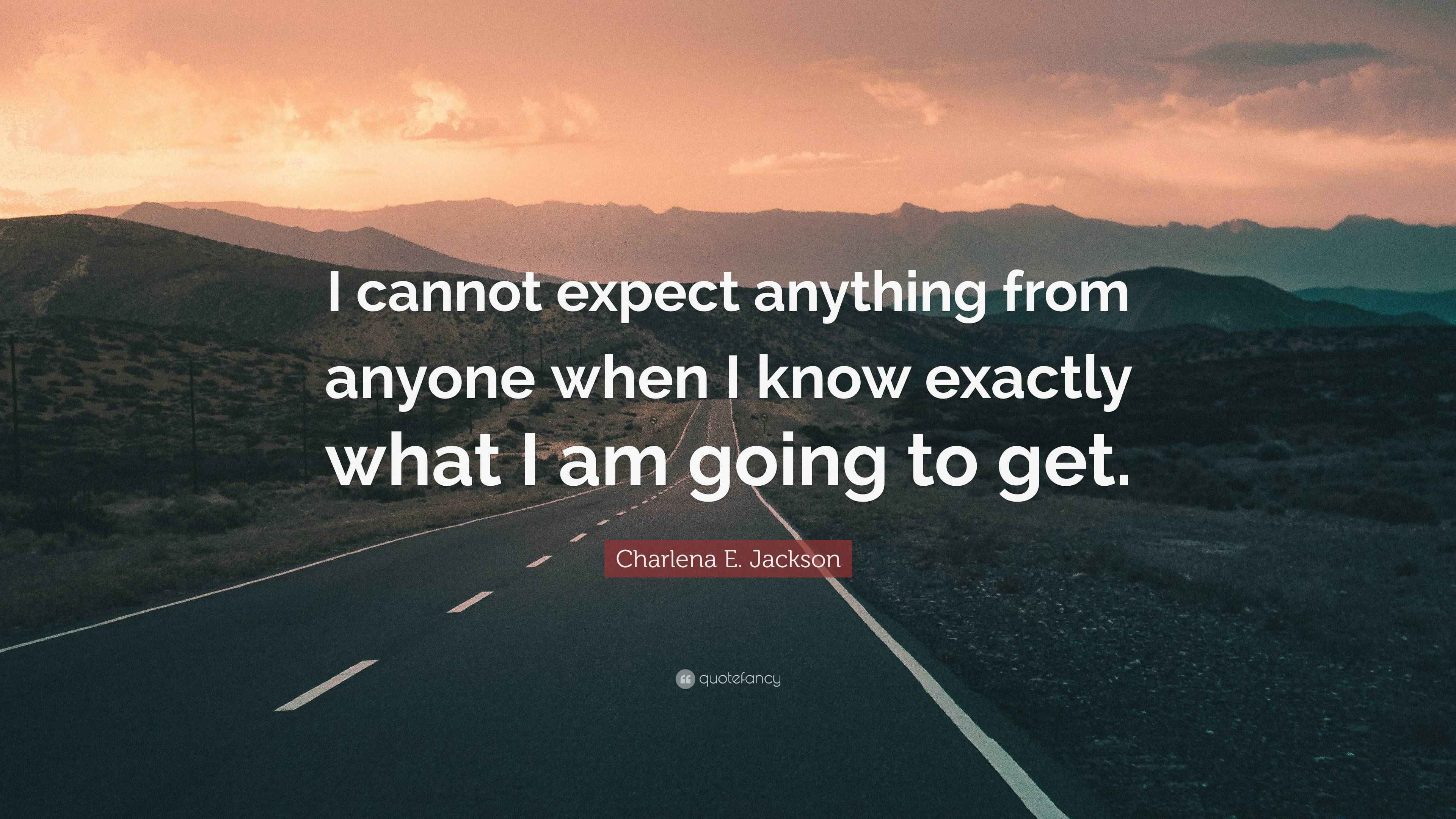 Charlena E. Jackson Quote: “I cannot expect anything from anyone when I ...