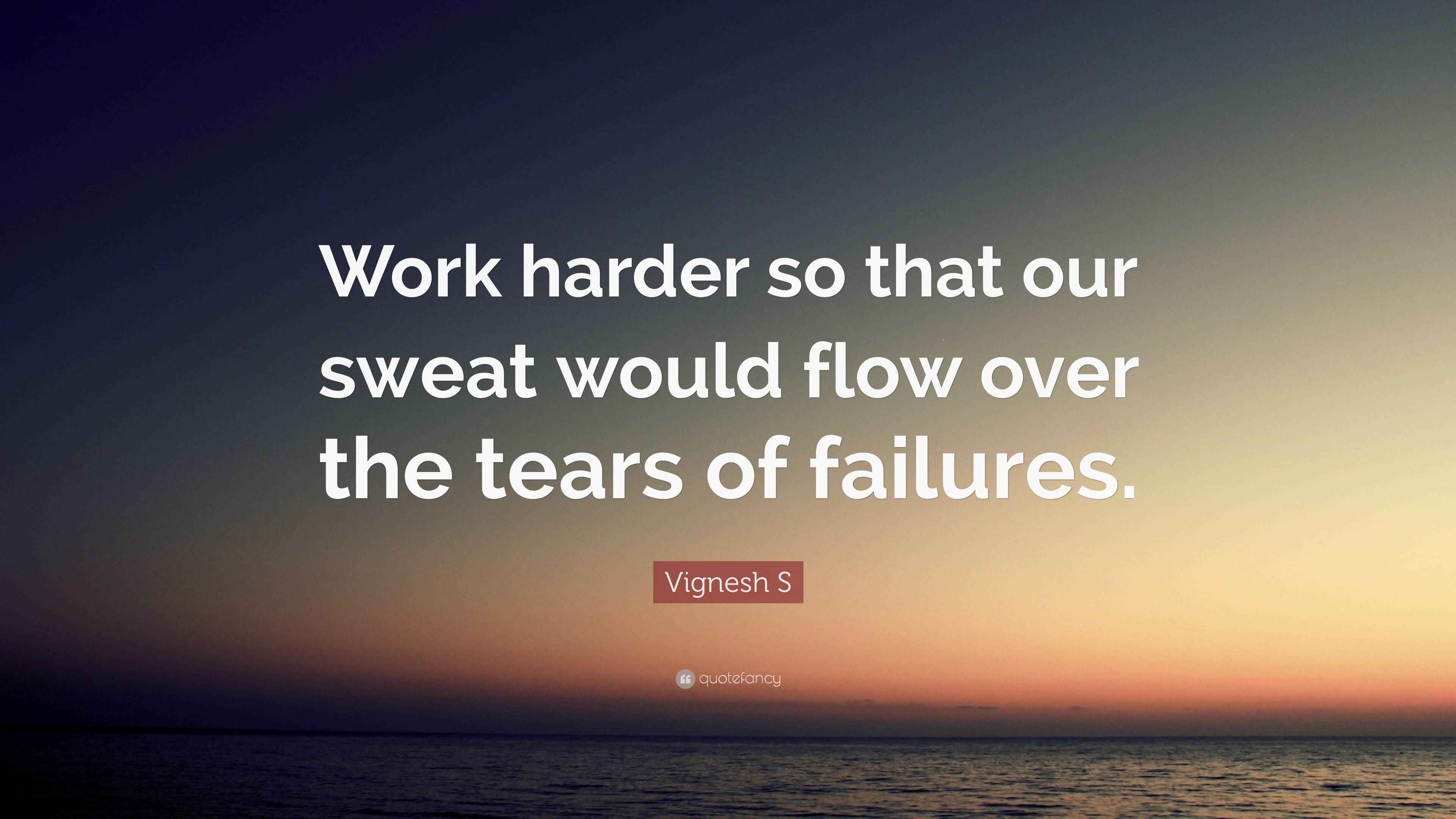 Vignesh S Quote: “Work harder so that our sweat would flow over the ...