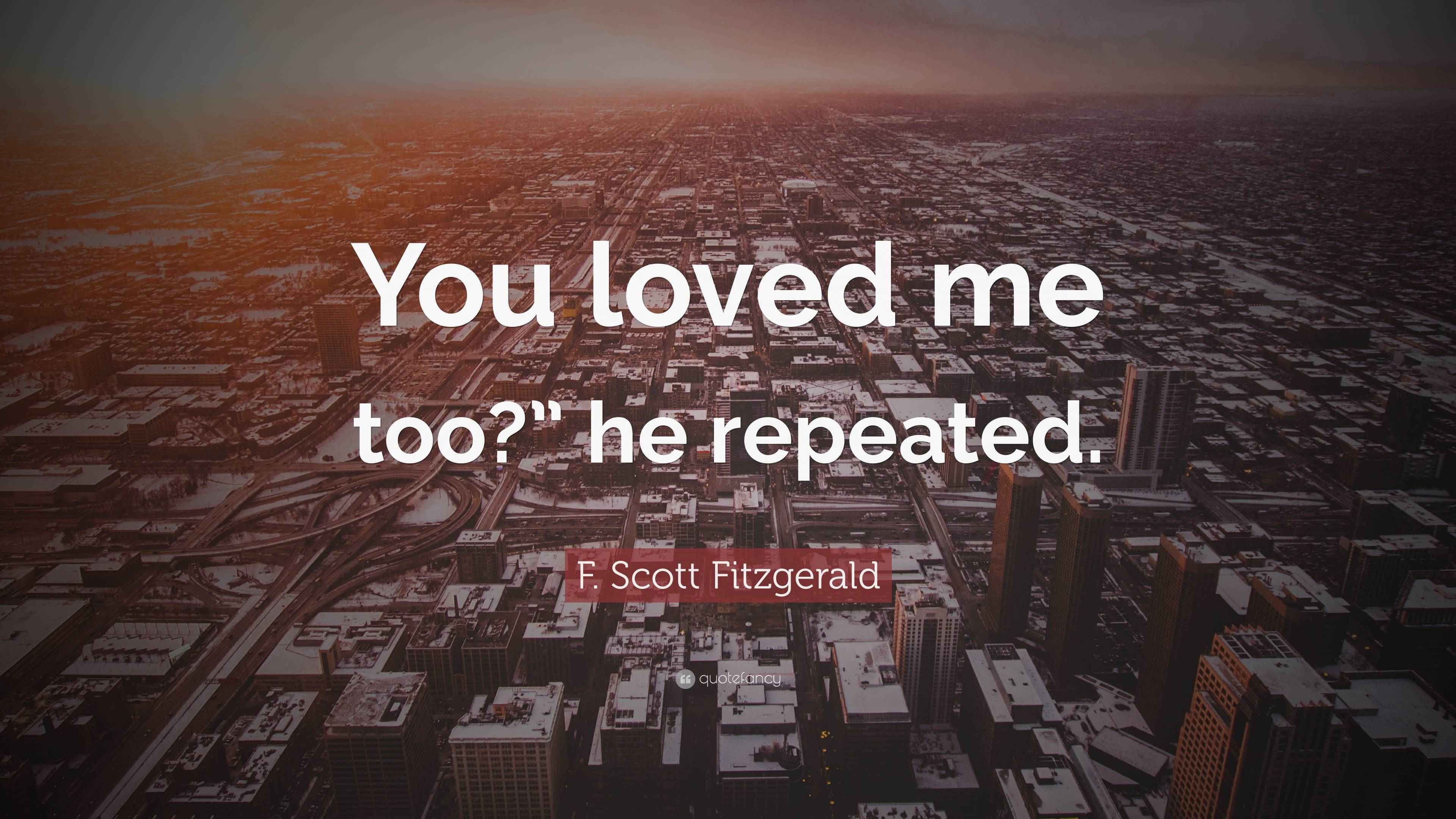 F. Scott Fitzgerald Quote: “You loved me too?” he repeated.”