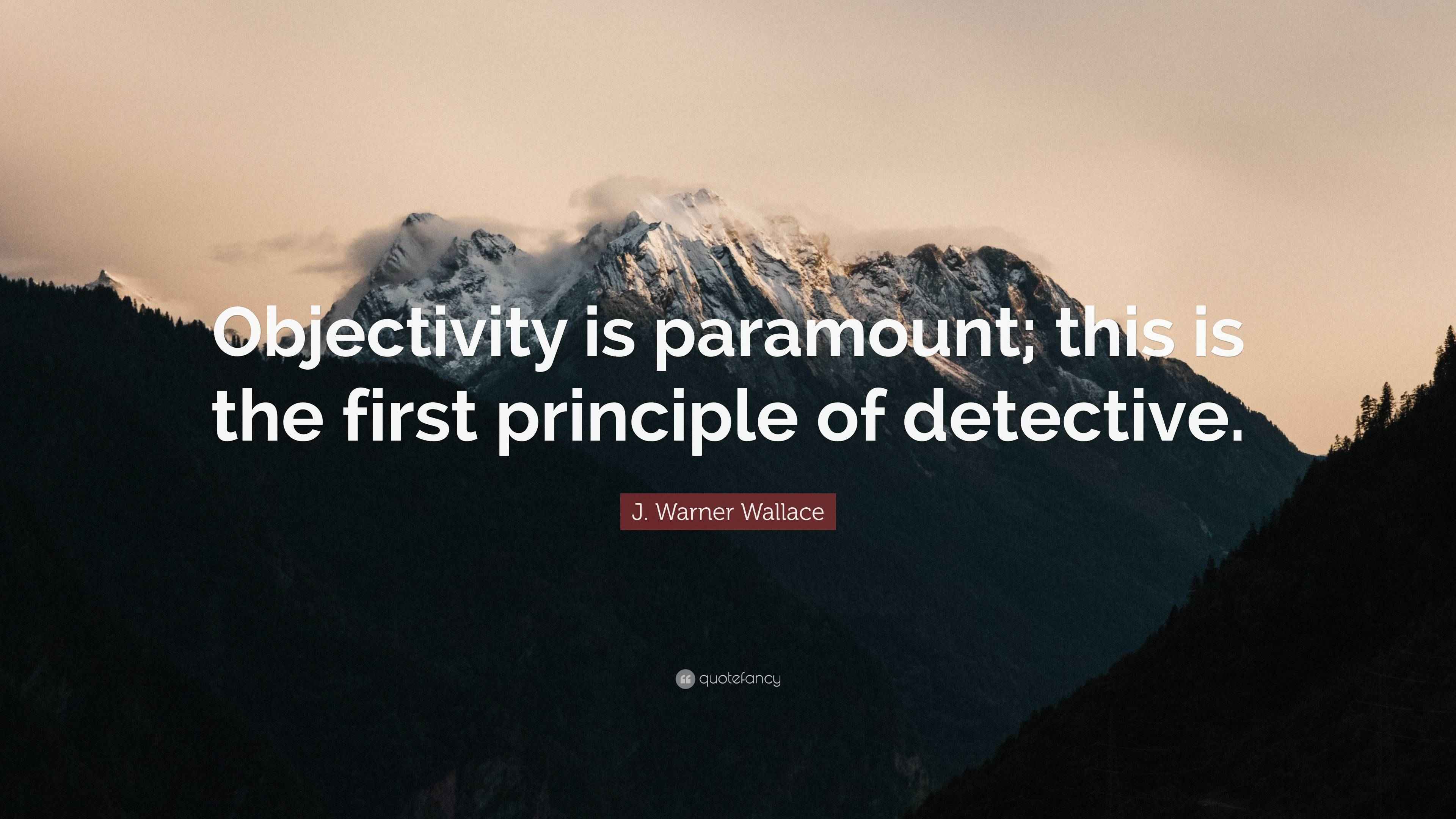 J. Warner Wallace Quote: “Objectivity is paramount; this is the first ...