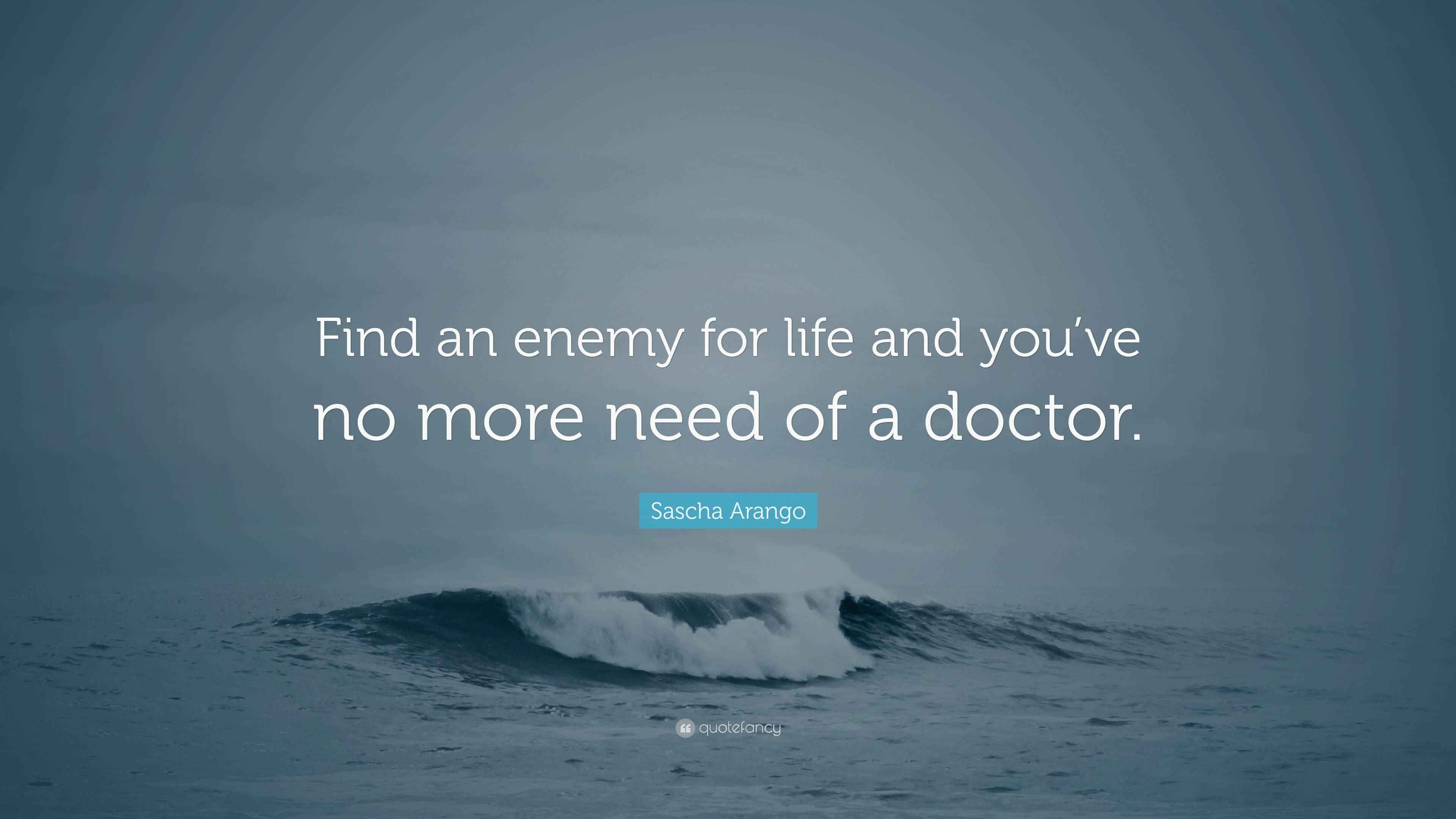 Sascha Arango Quote: “Find an enemy for life and you’ve no more need of ...