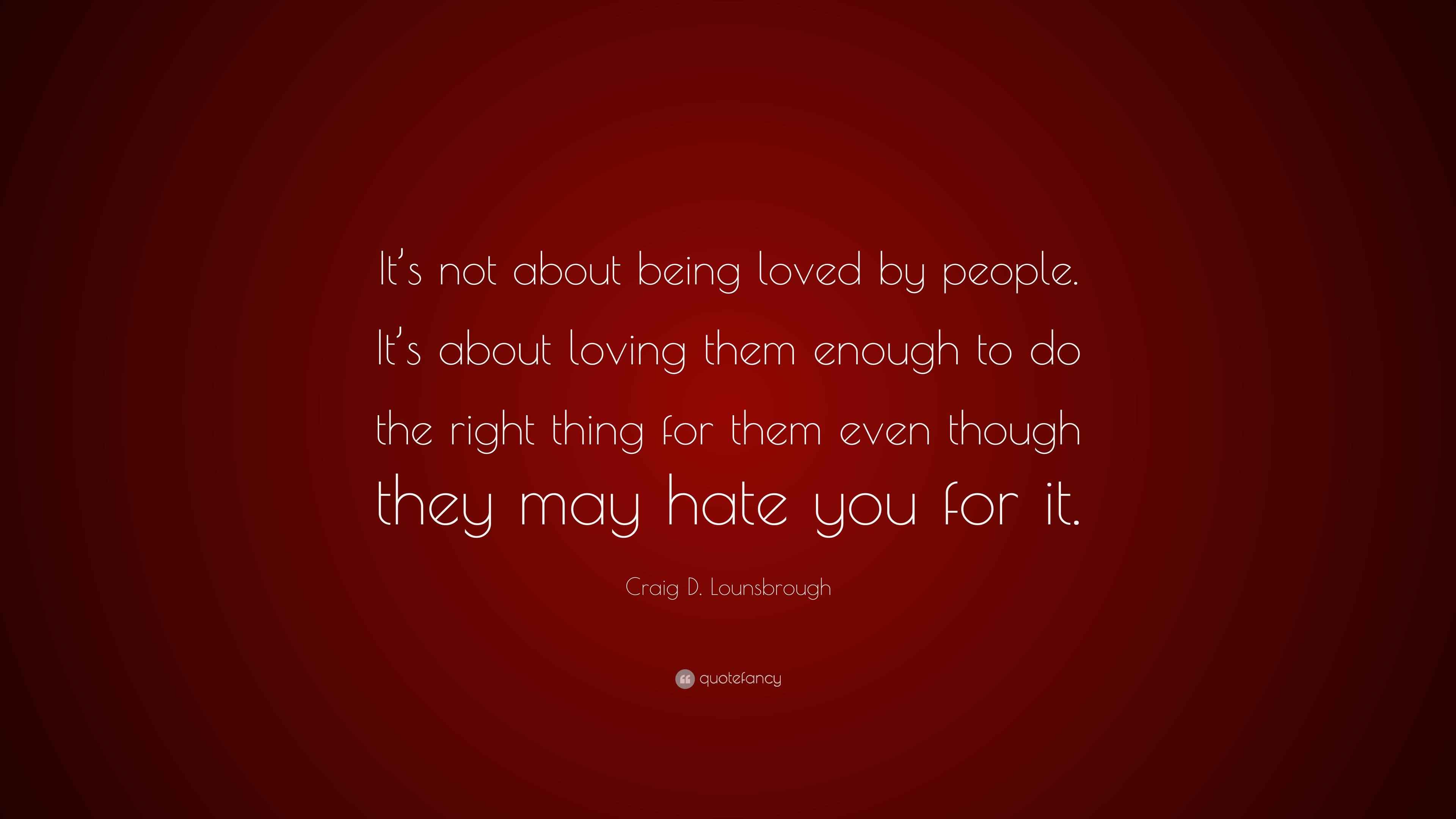 Craig D. Lounsbrough Quote: “It’s not about being loved by people. It’s ...