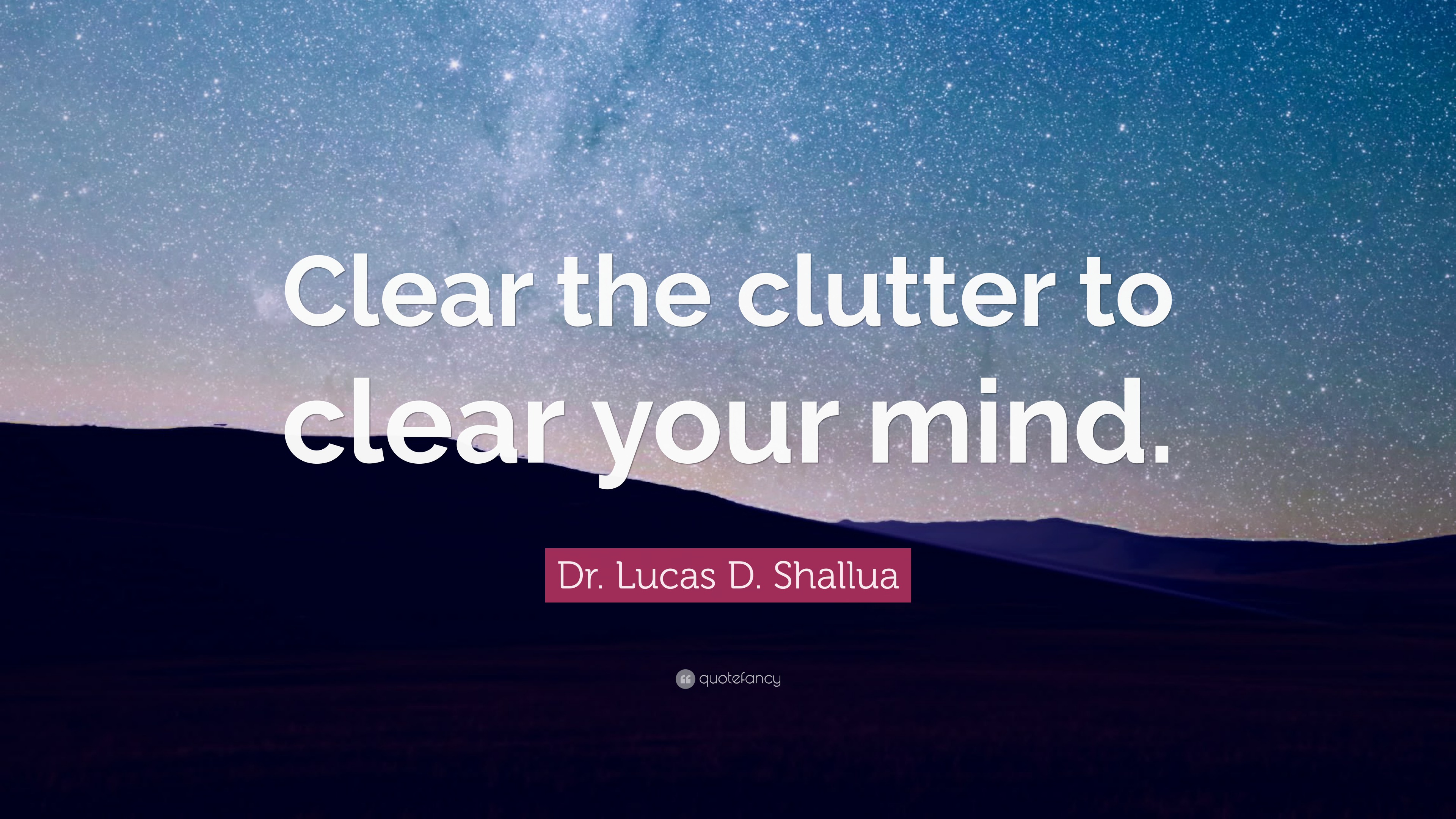 Dr. Lucas D. Shallua Quote: “Clear the clutter to clear your mind.”