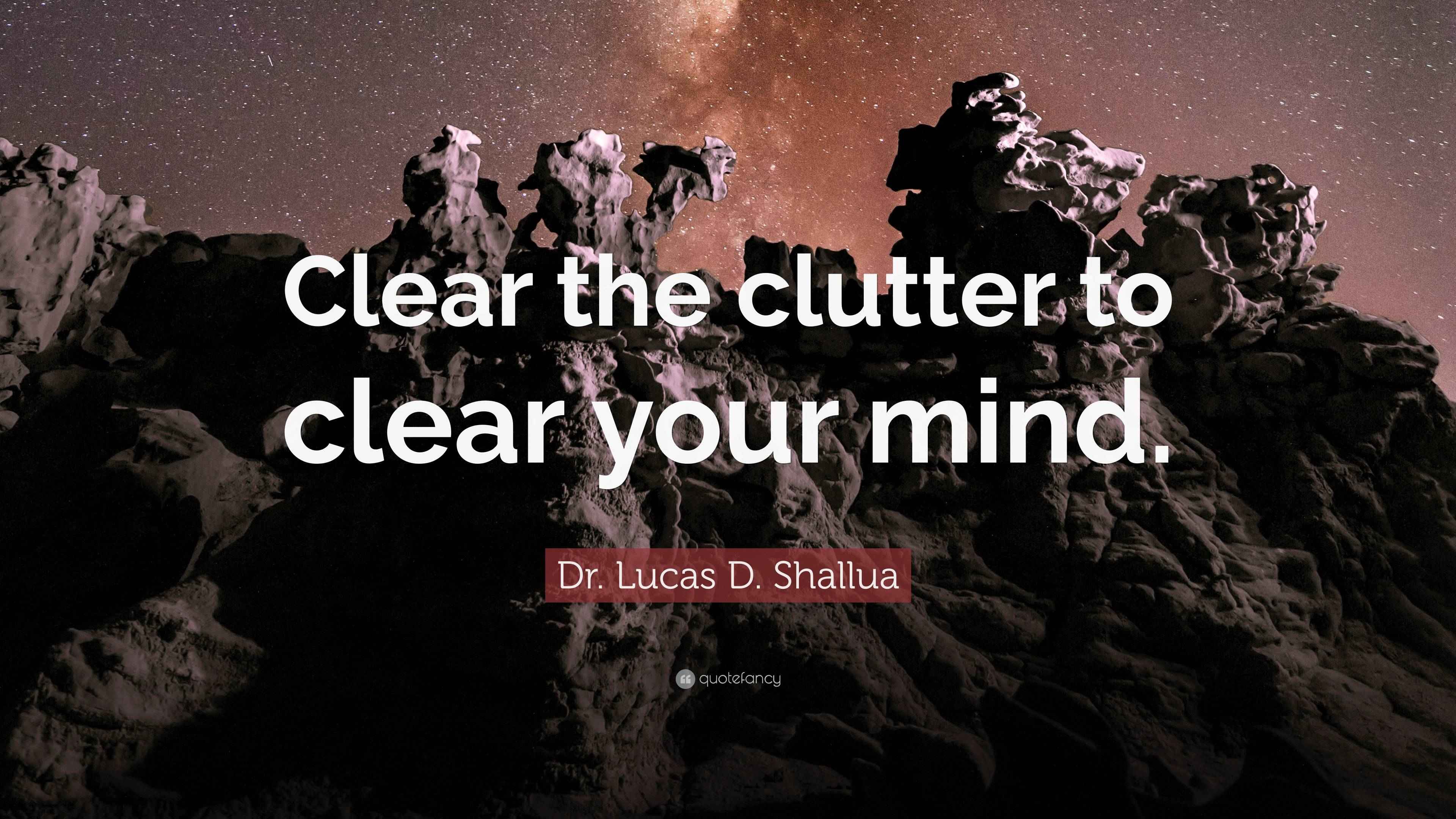 Dr. Lucas D. Shallua Quote: “Clear the clutter to clear your mind.”
