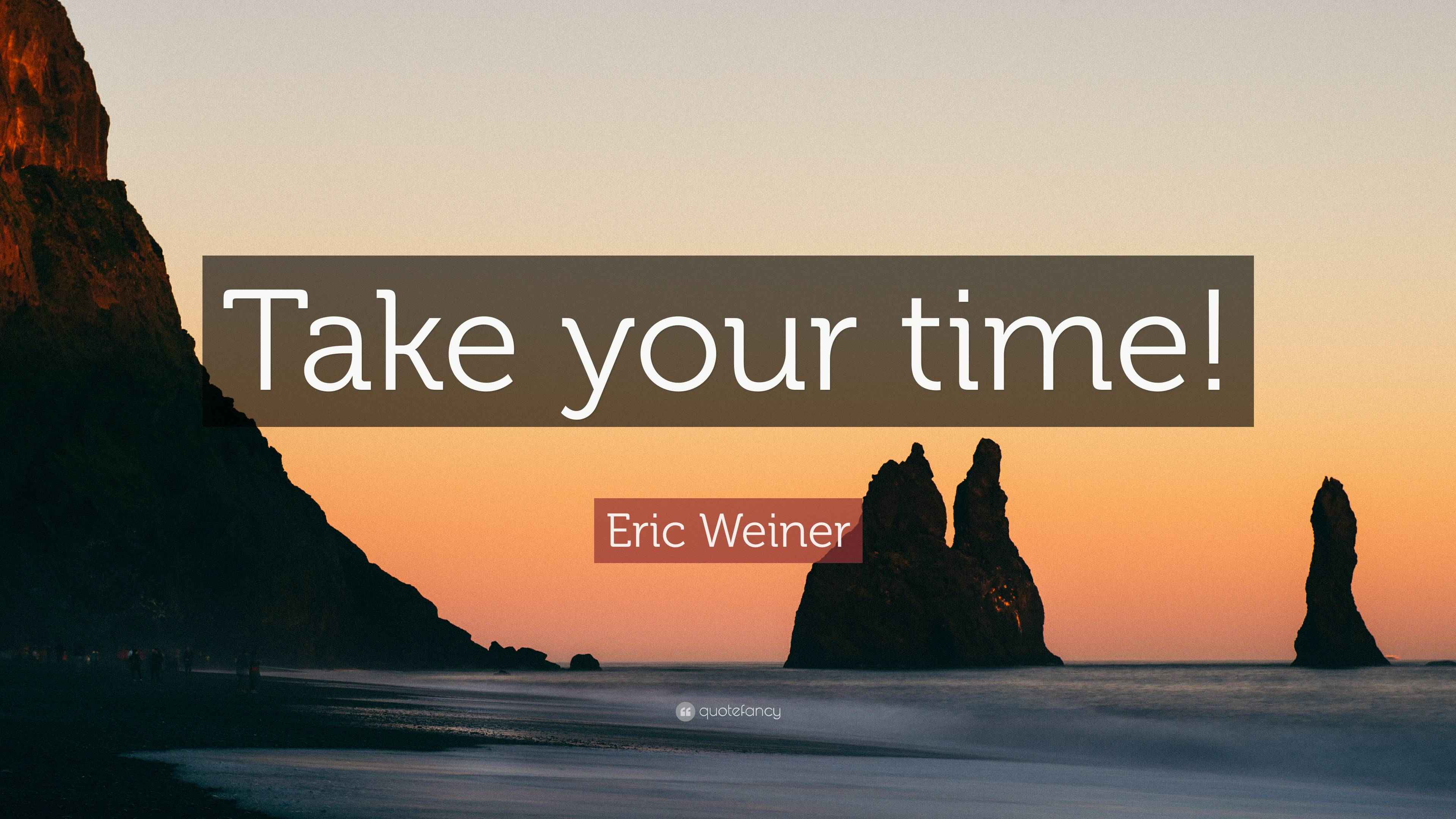 Eric Weiner Quote: “Take your time!”