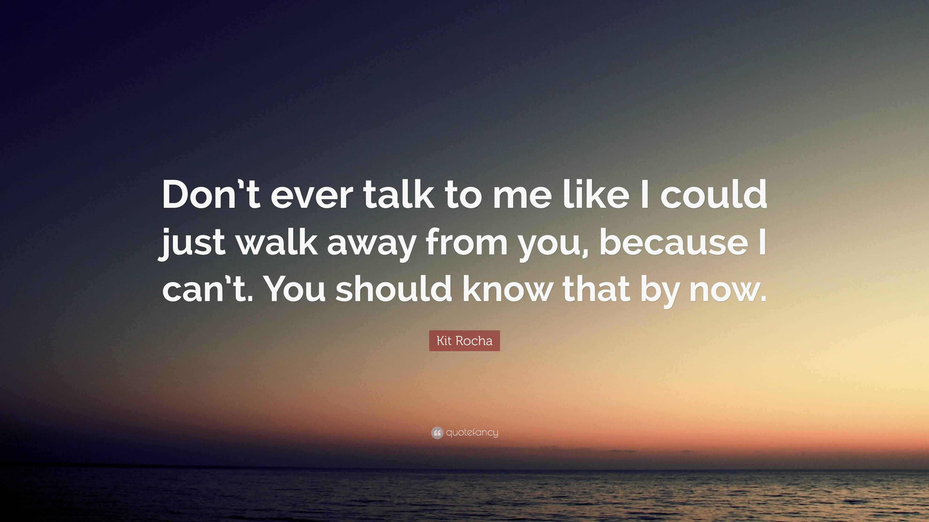 Kit Rocha Quote: “Don’t ever talk to me like I could just walk away ...