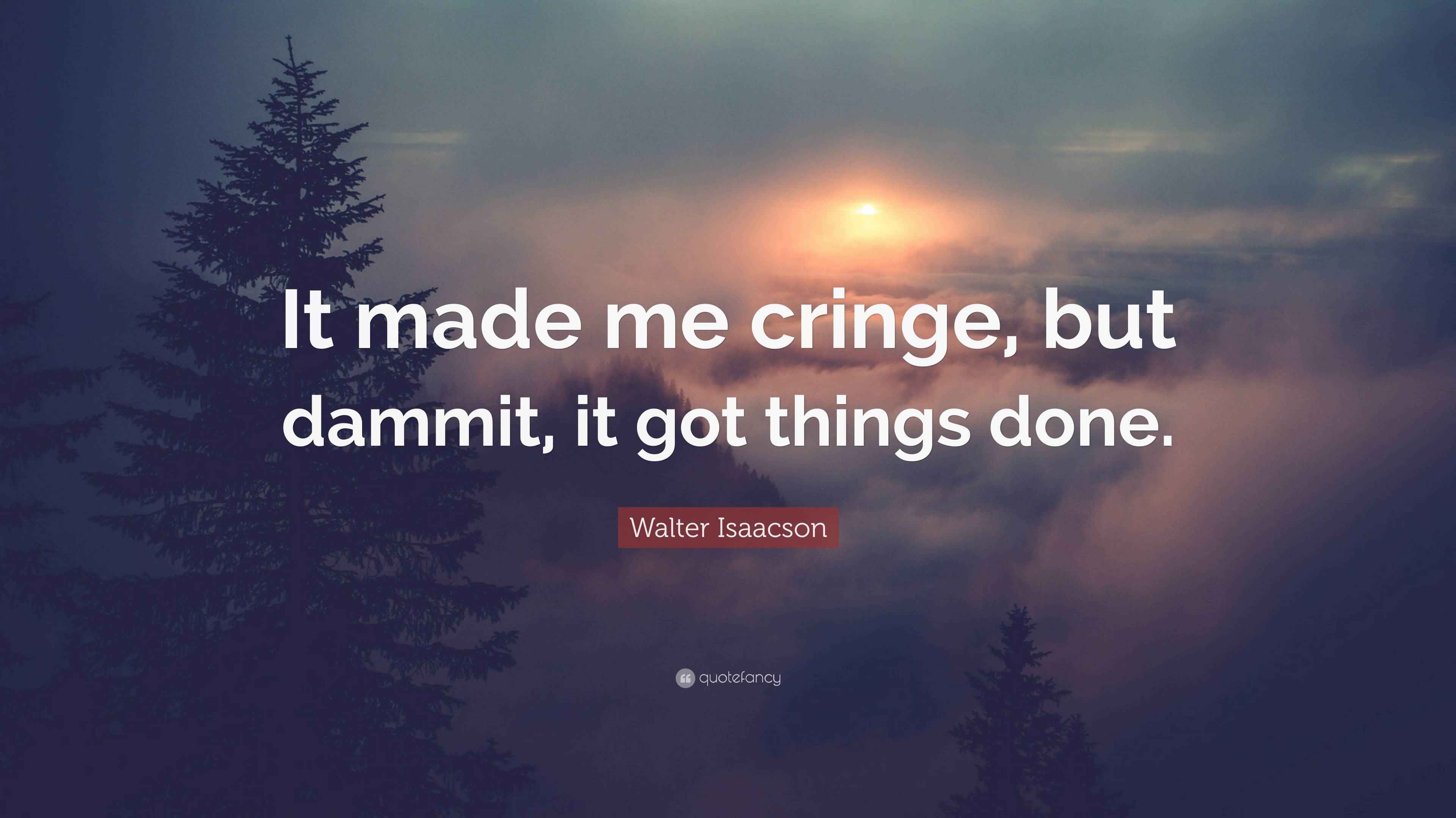 Walter Isaacson Quote: “It made me cringe, but dammit, it got things done.”