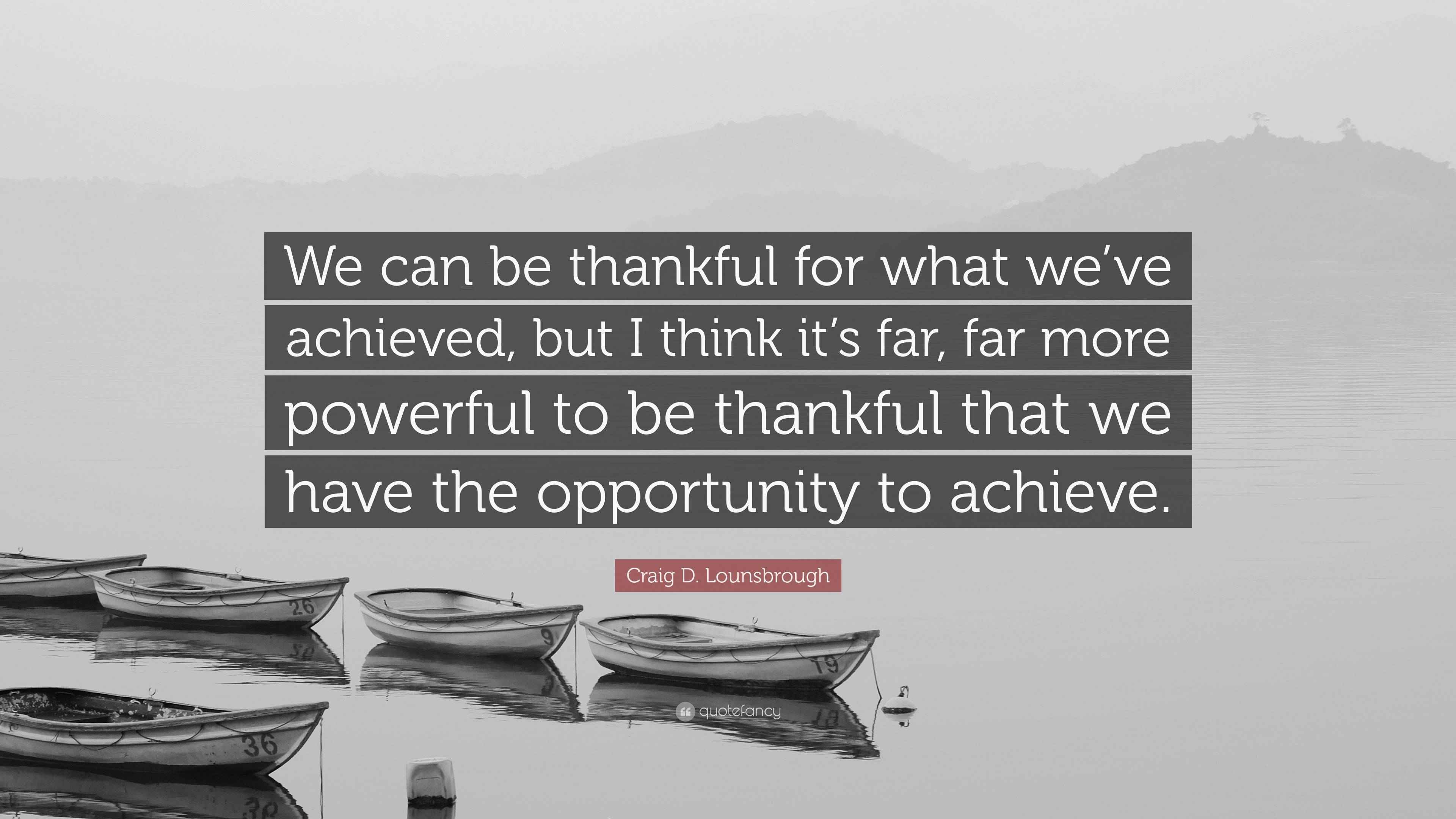 Craig D. Lounsbrough Quote: “We can be thankful for what we’ve achieved ...