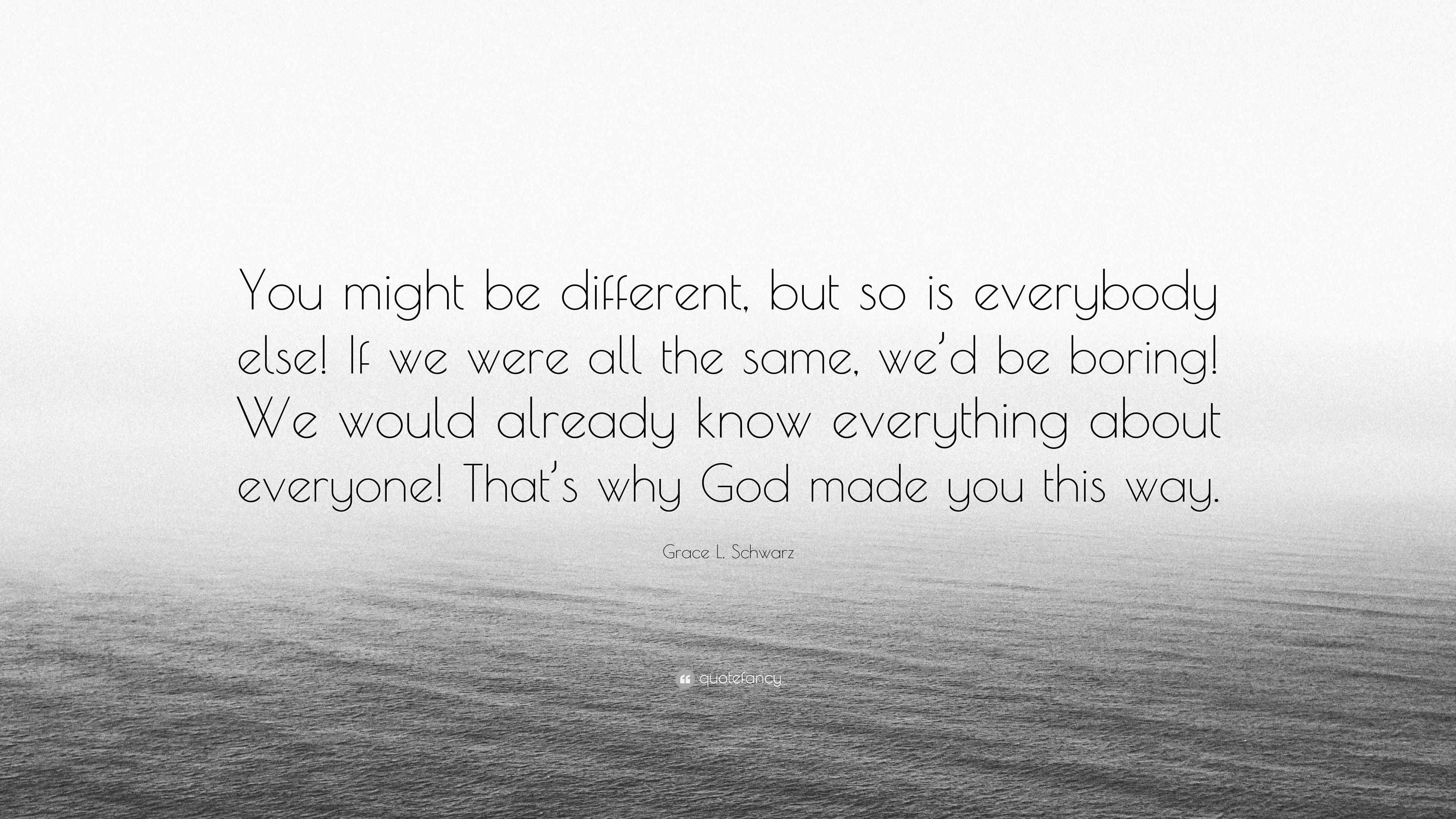 Grace L. Schwarz Quote: “You might be different, but so is everybody ...