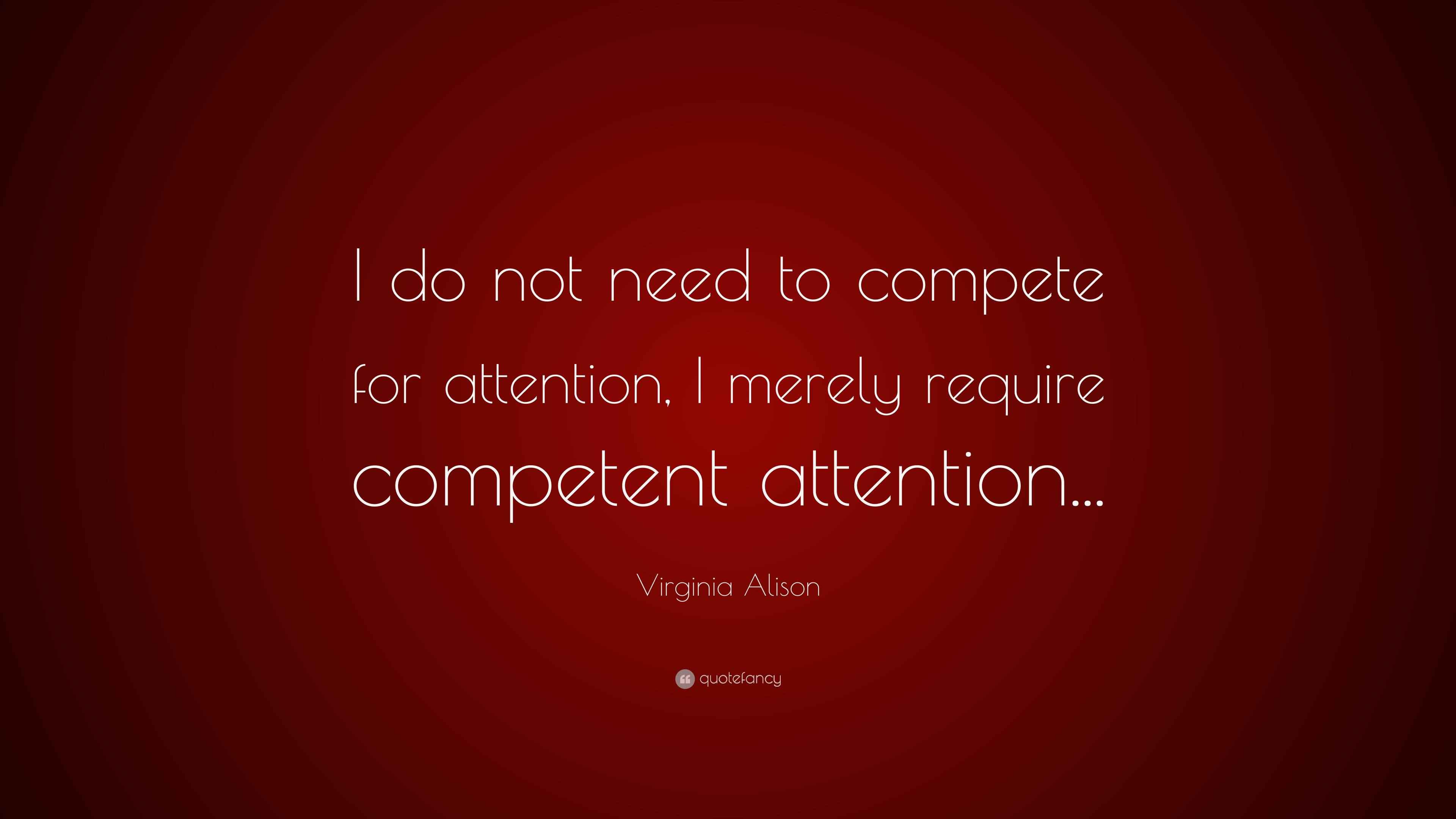 Virginia Alison Quote: “I do not need to compete for attention, I ...