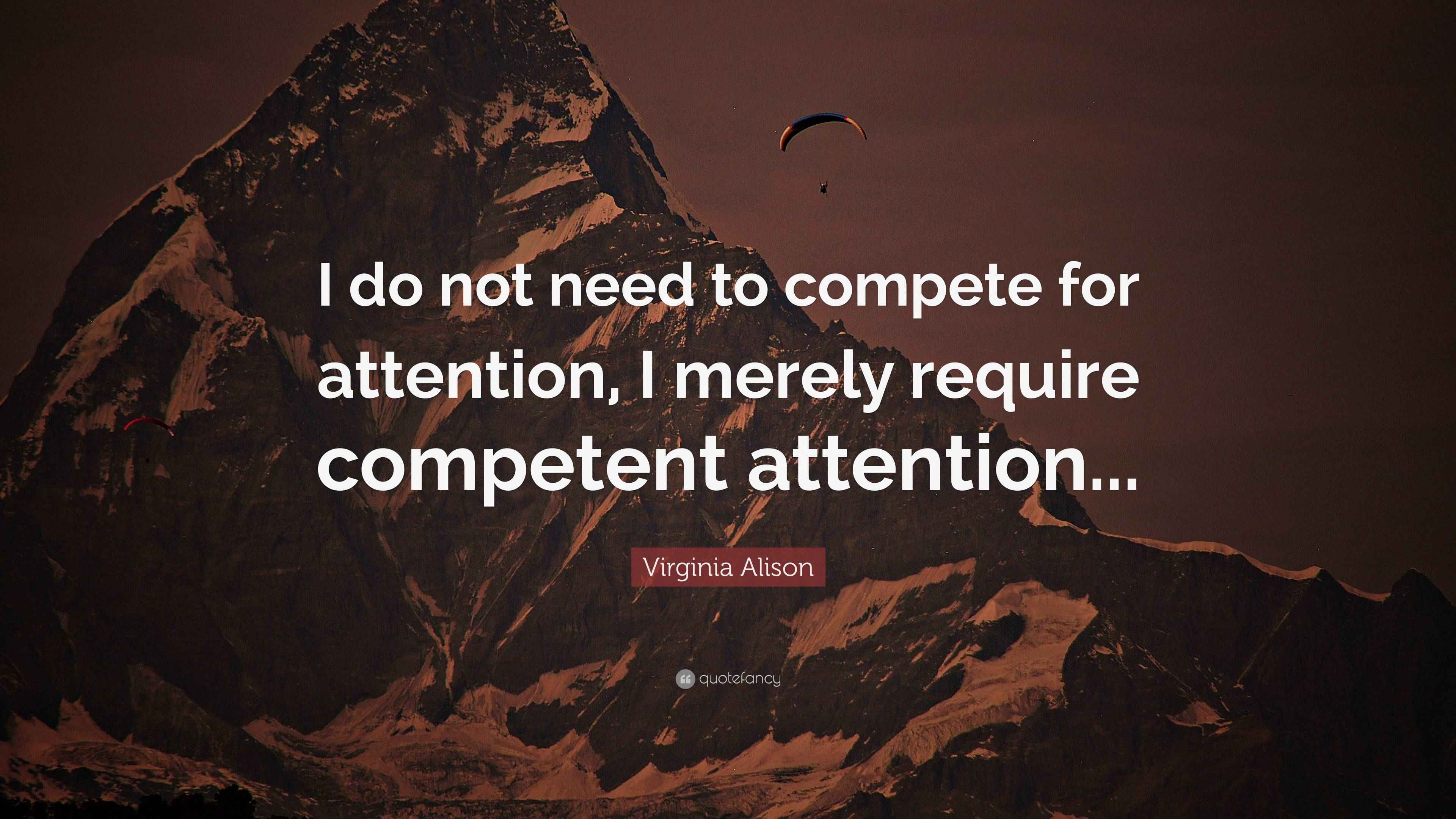Virginia Alison Quote: “I do not need to compete for attention, I ...