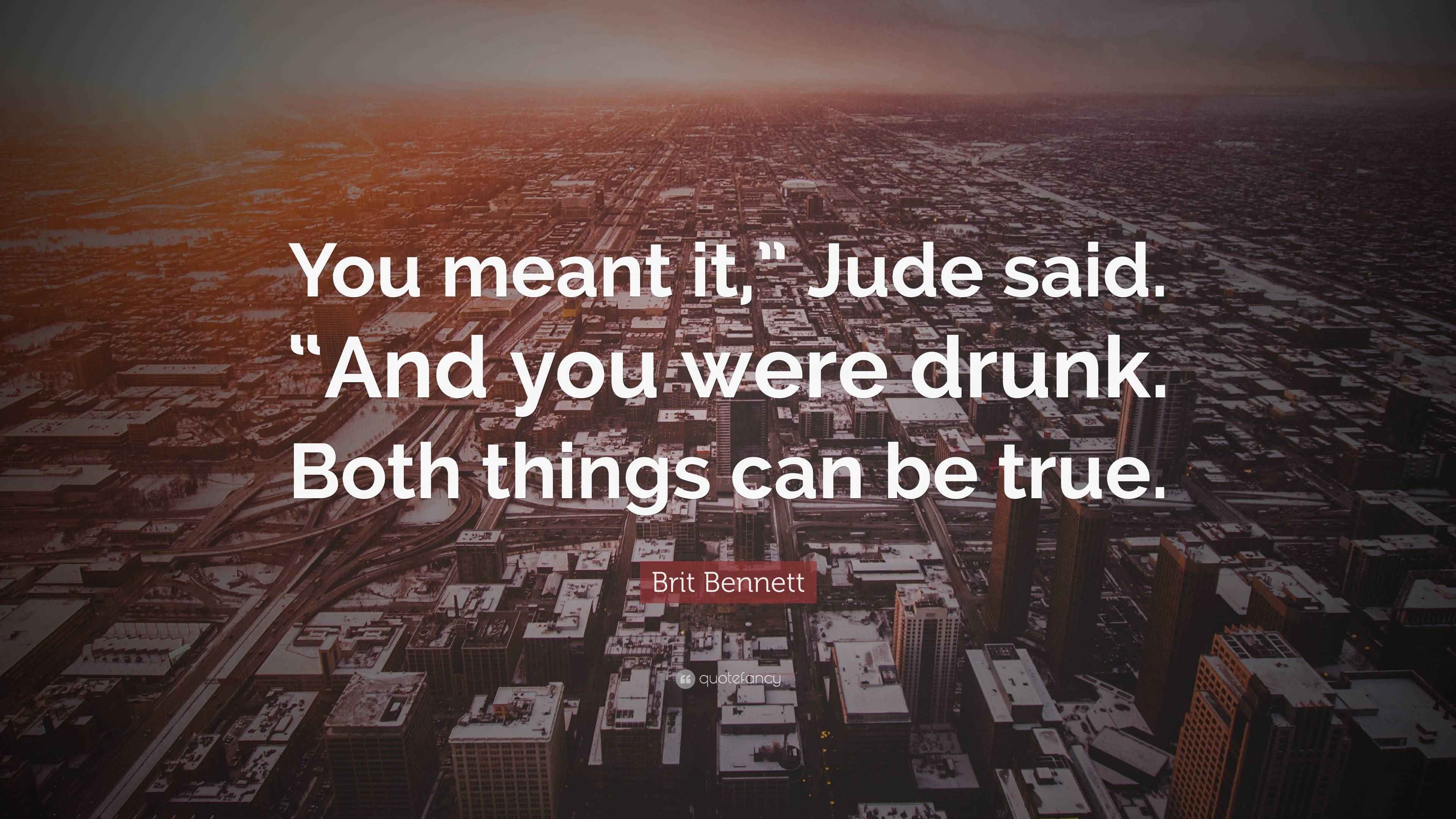 Brit Bennett Quote: “You meant it,” Jude said. “And you were drunk ...