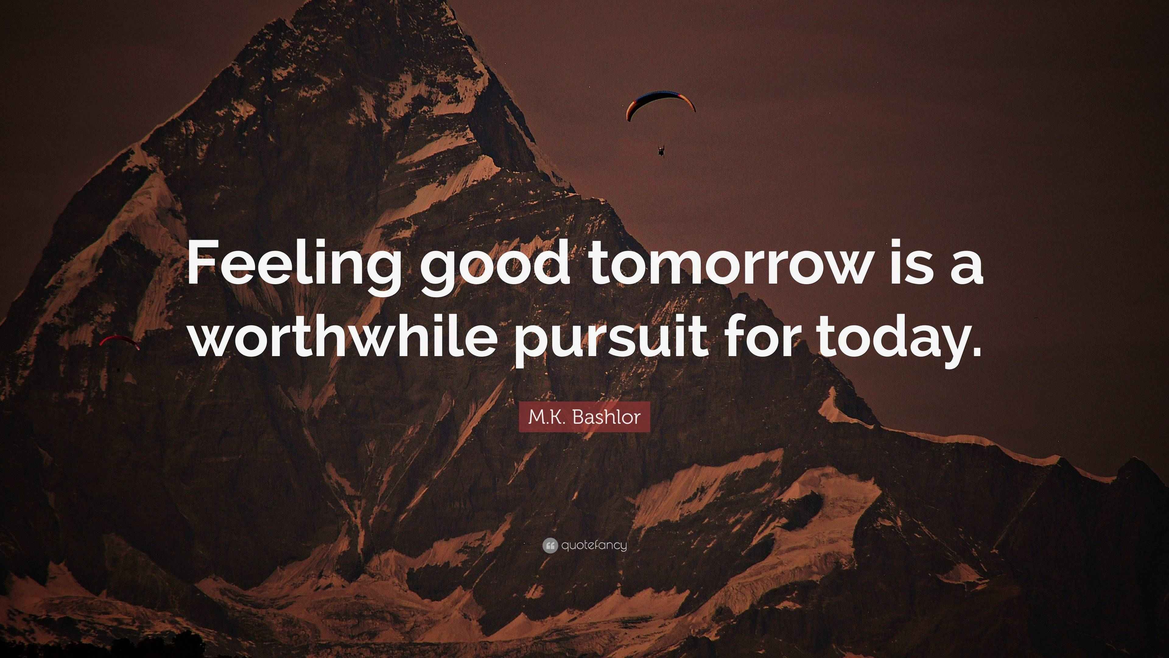 M.K. Bashlor Quote: “Feeling good tomorrow is a worthwhile pursuit for ...