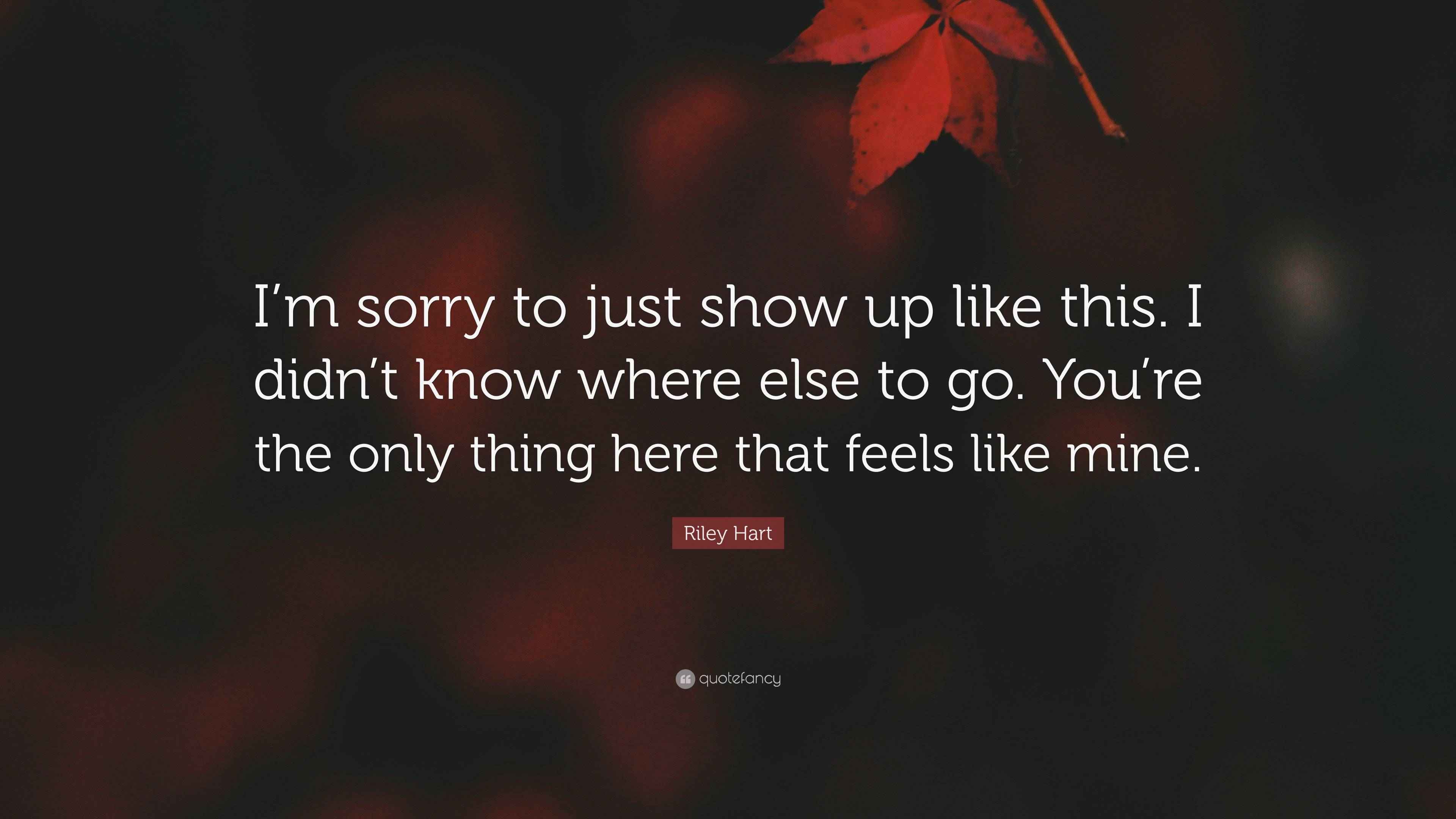 Riley Hart Quote: “I’m sorry to just show up like this. I didn’t know ...