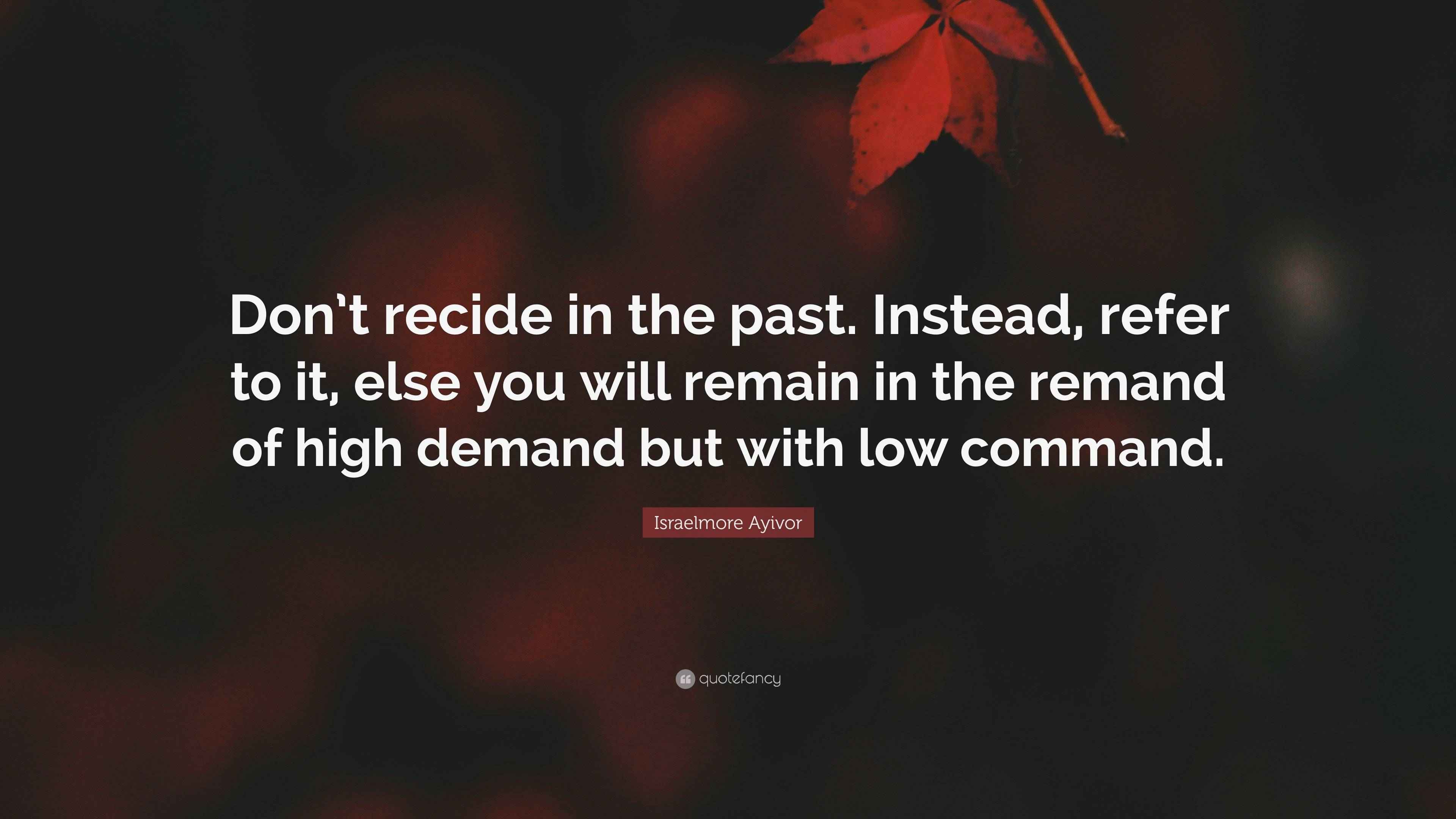 Israelmore Ayivor Quote: “Don’t recide in the past. Instead, refer to ...