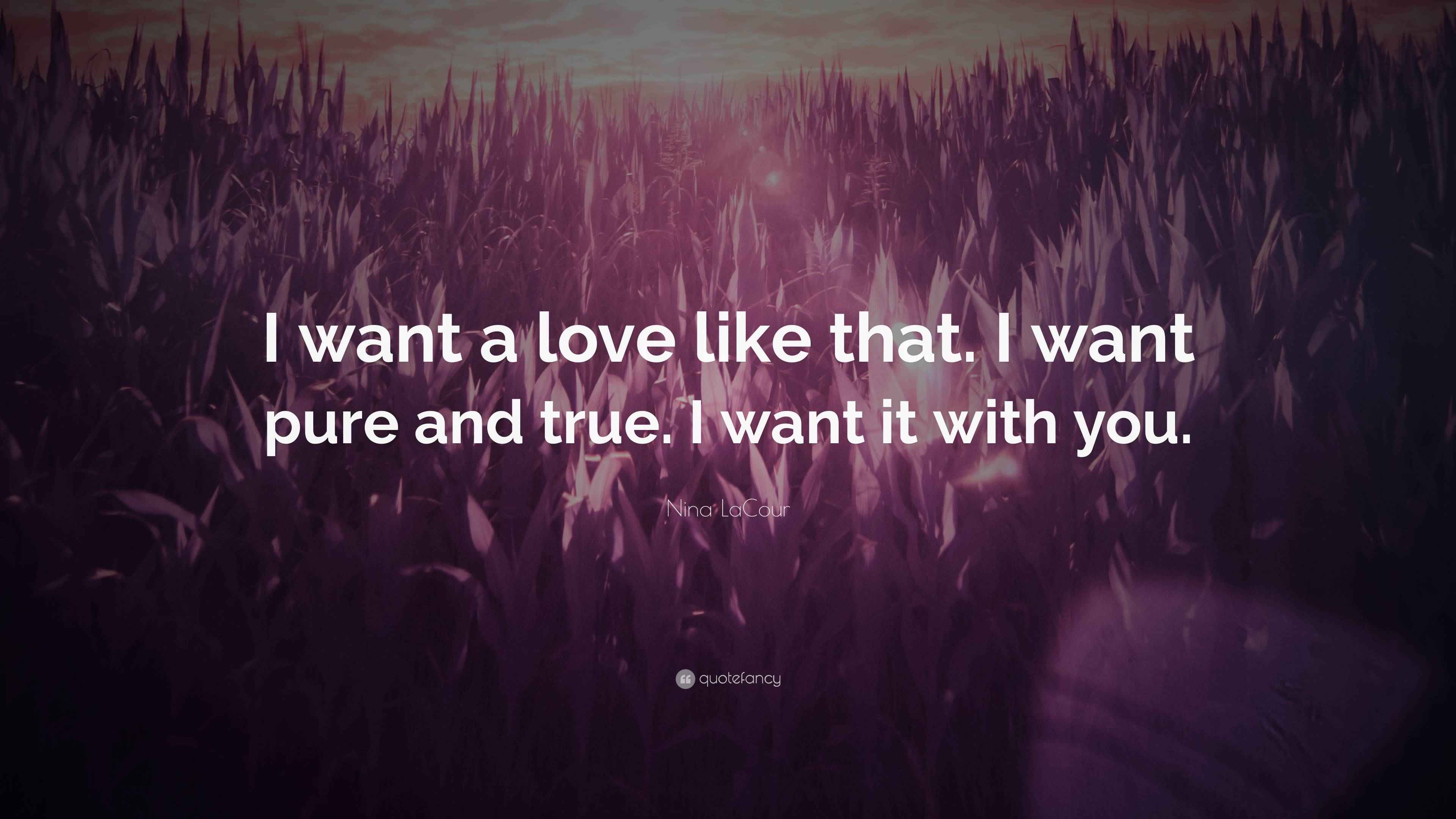 Nina LaCour Quote: “I want a love like that. I want pure and true. I ...