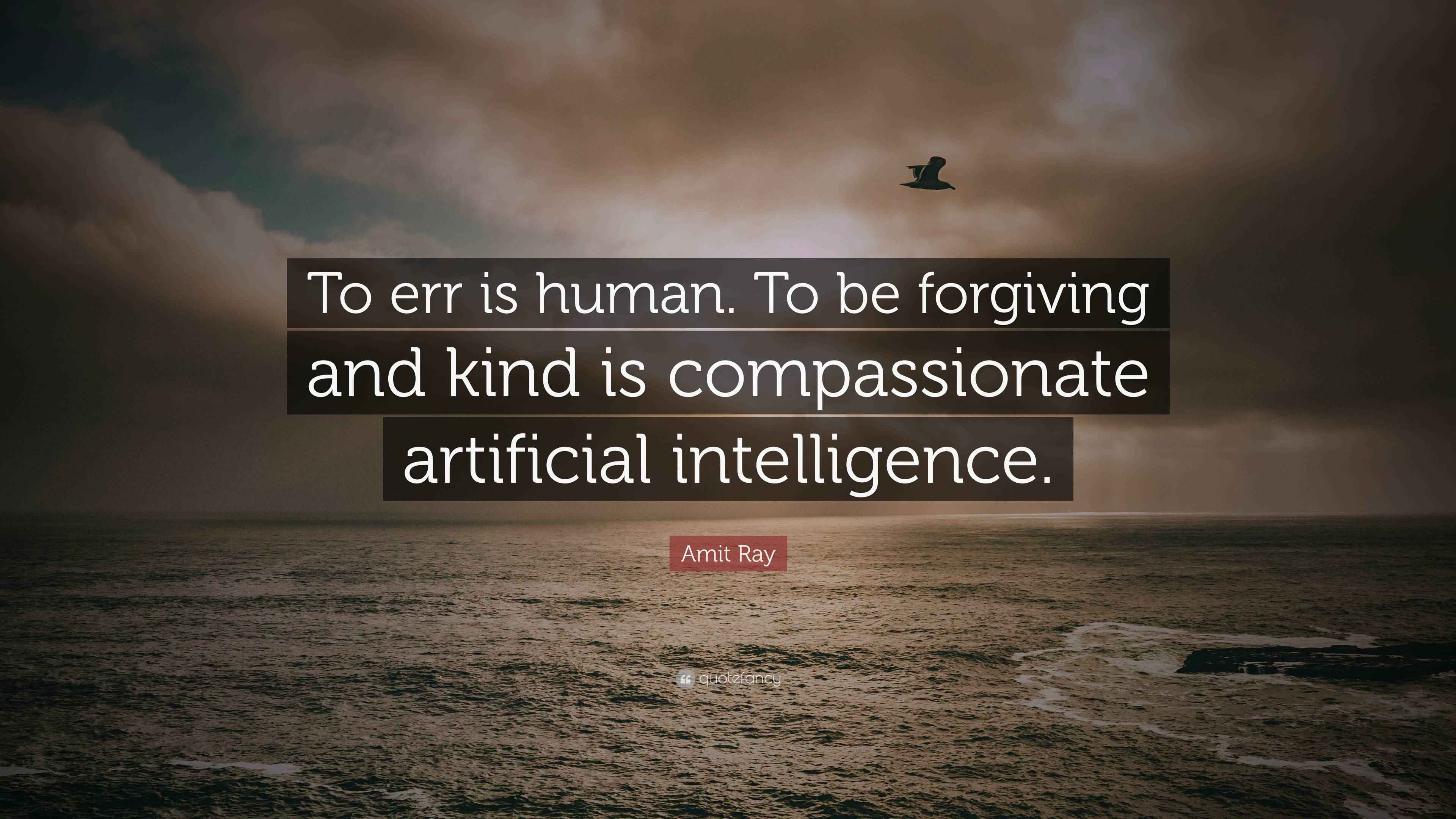 Amit Ray Quote: “To err is human. To be forgiving and kind is ...