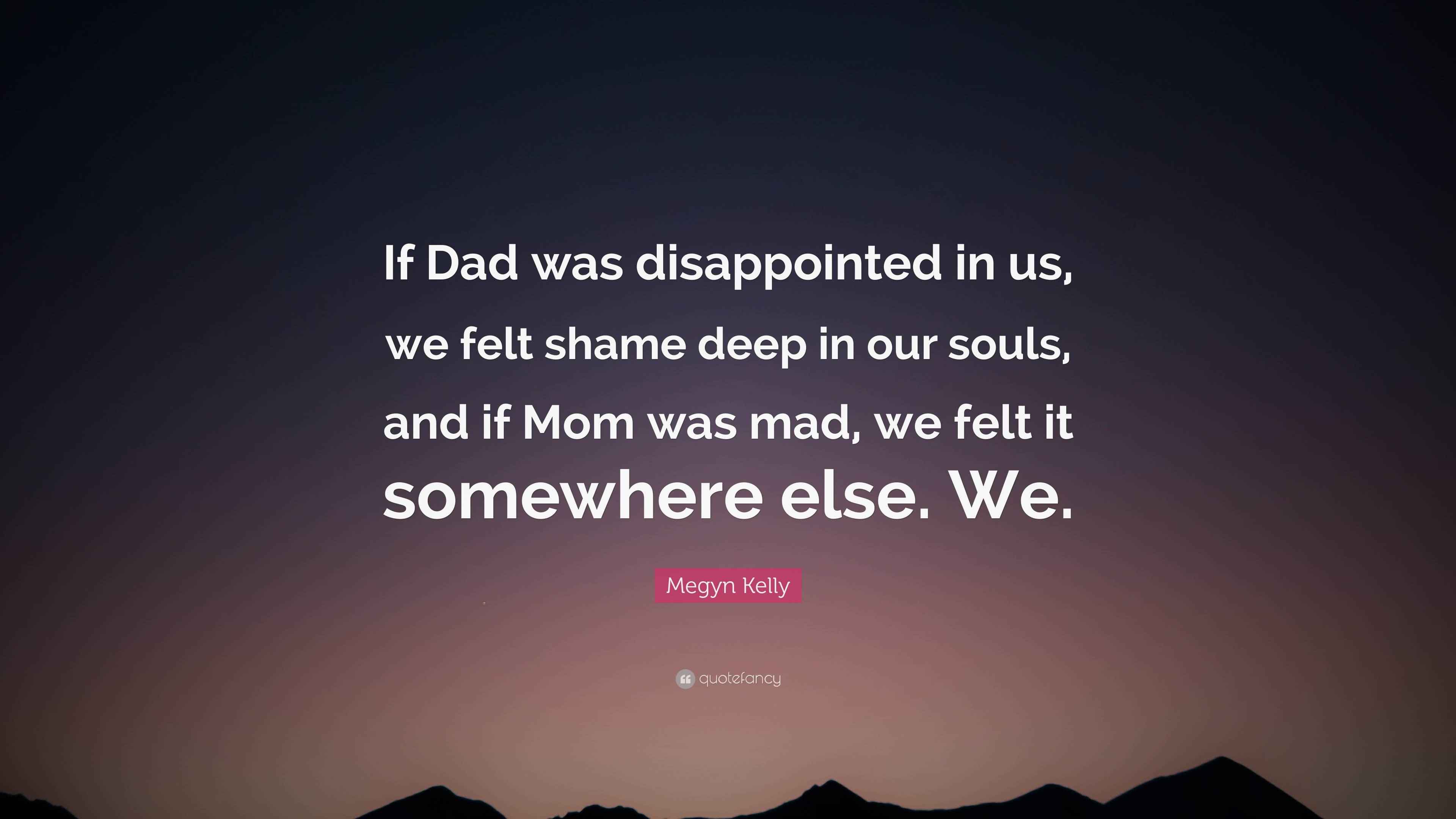 Megyn Kelly Quote: “If Dad was disappointed in us, we felt shame deep ...