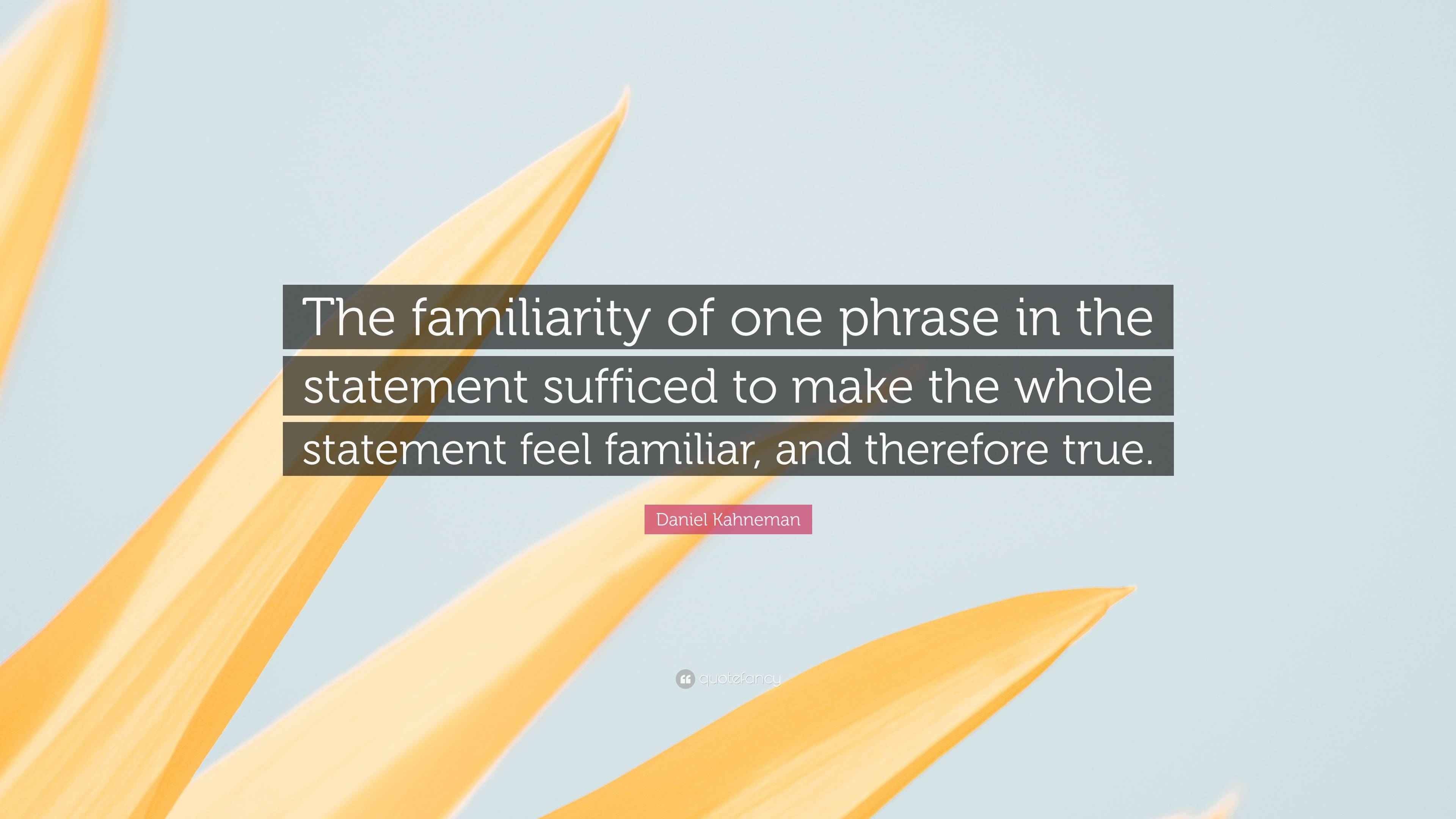 Daniel Kahneman Quote: “The familiarity of one phrase in the statement ...