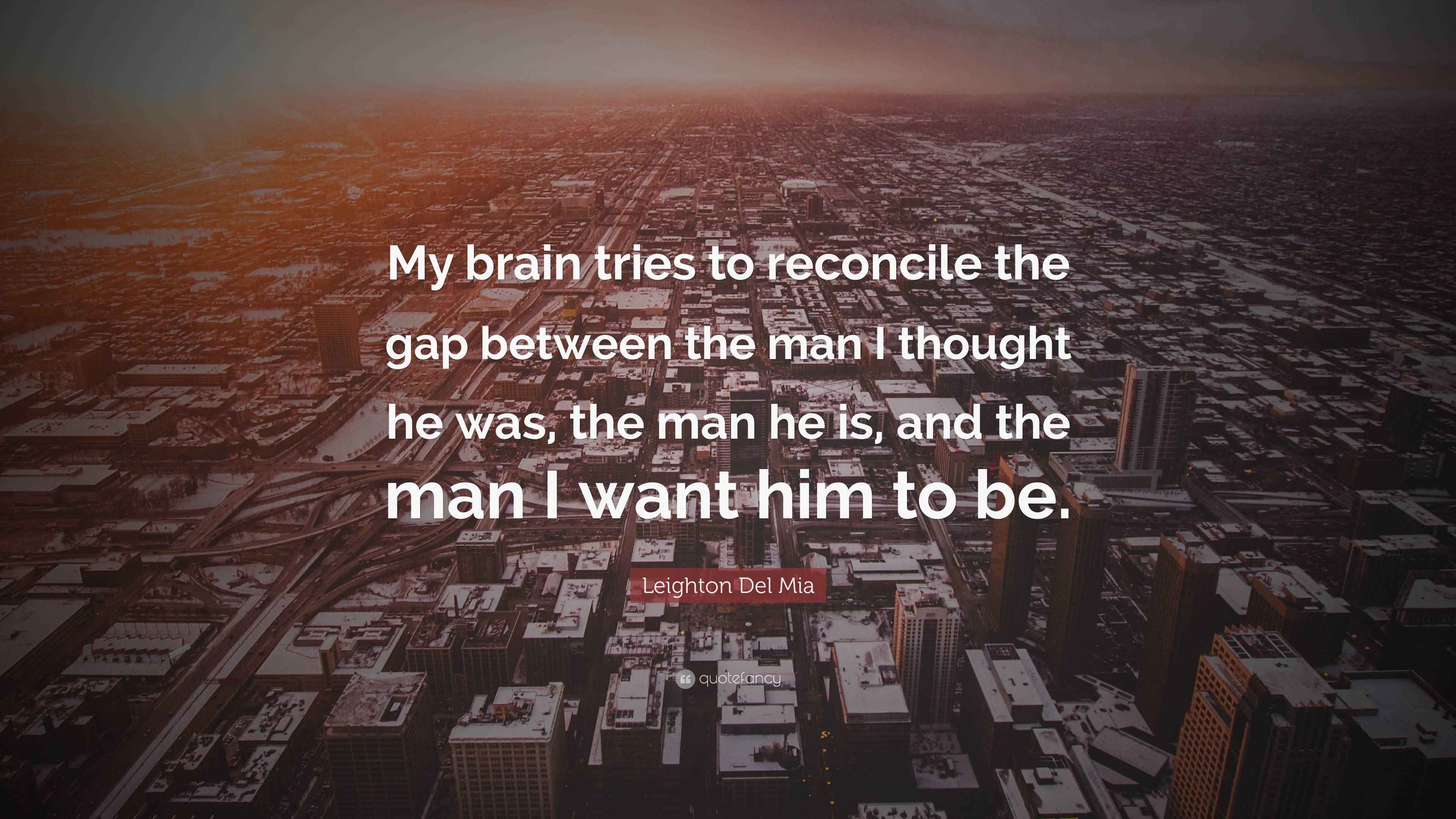 Leighton Del Mia Quote: “My brain tries to reconcile the gap between ...