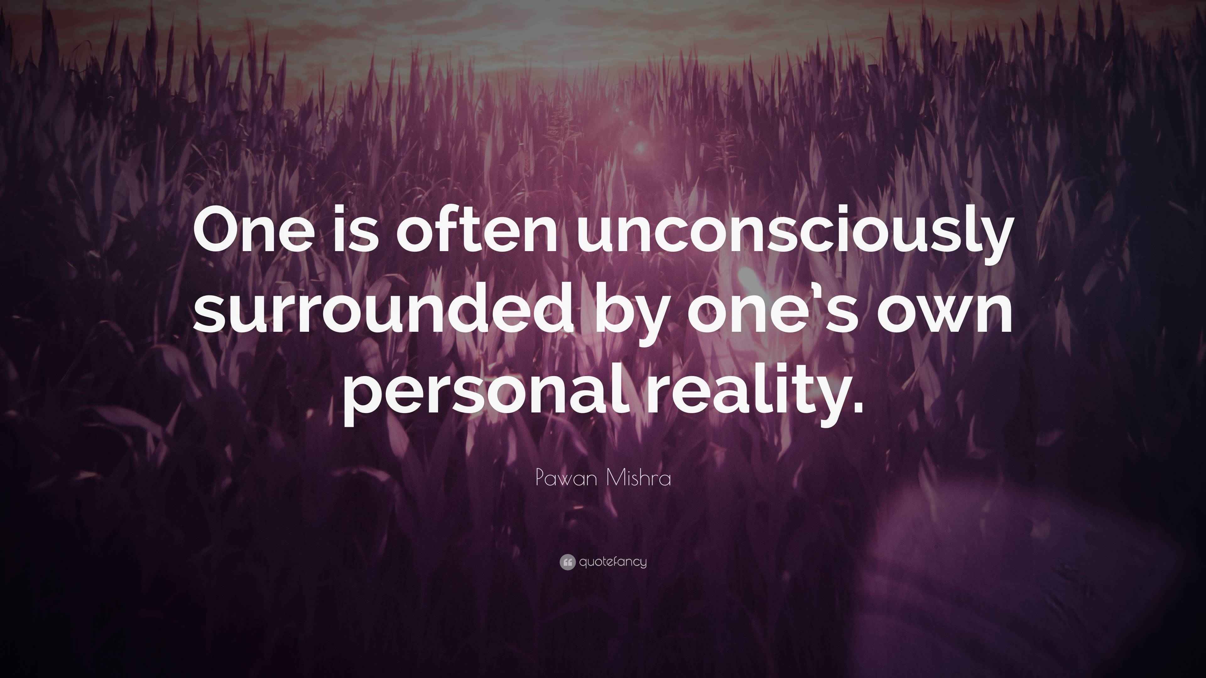 Pawan Mishra Quote: “One is often unconsciously surrounded by one’s own ...