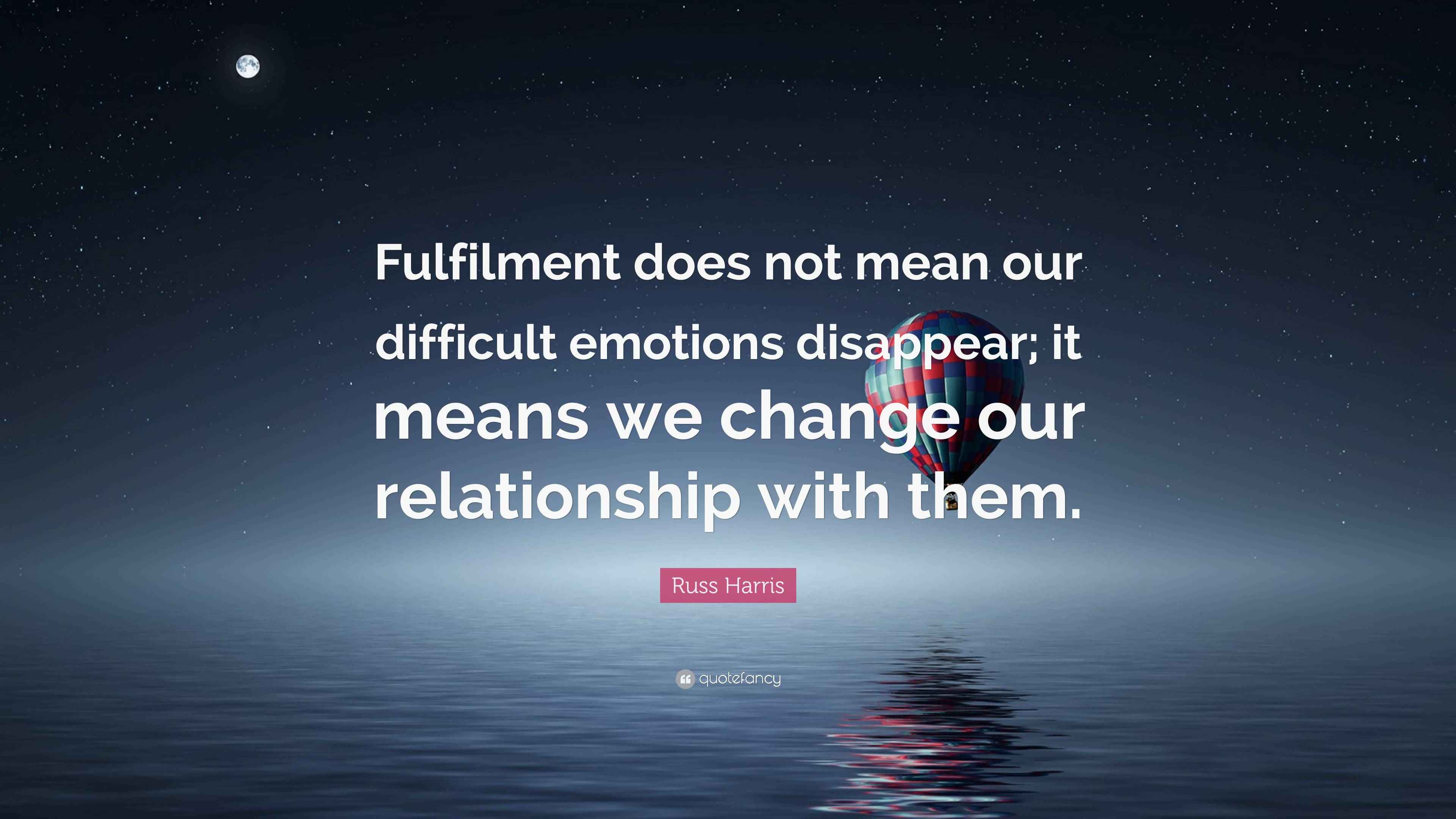 Russ Harris Quote: “Fulfilment does not mean our difficult emotions ...