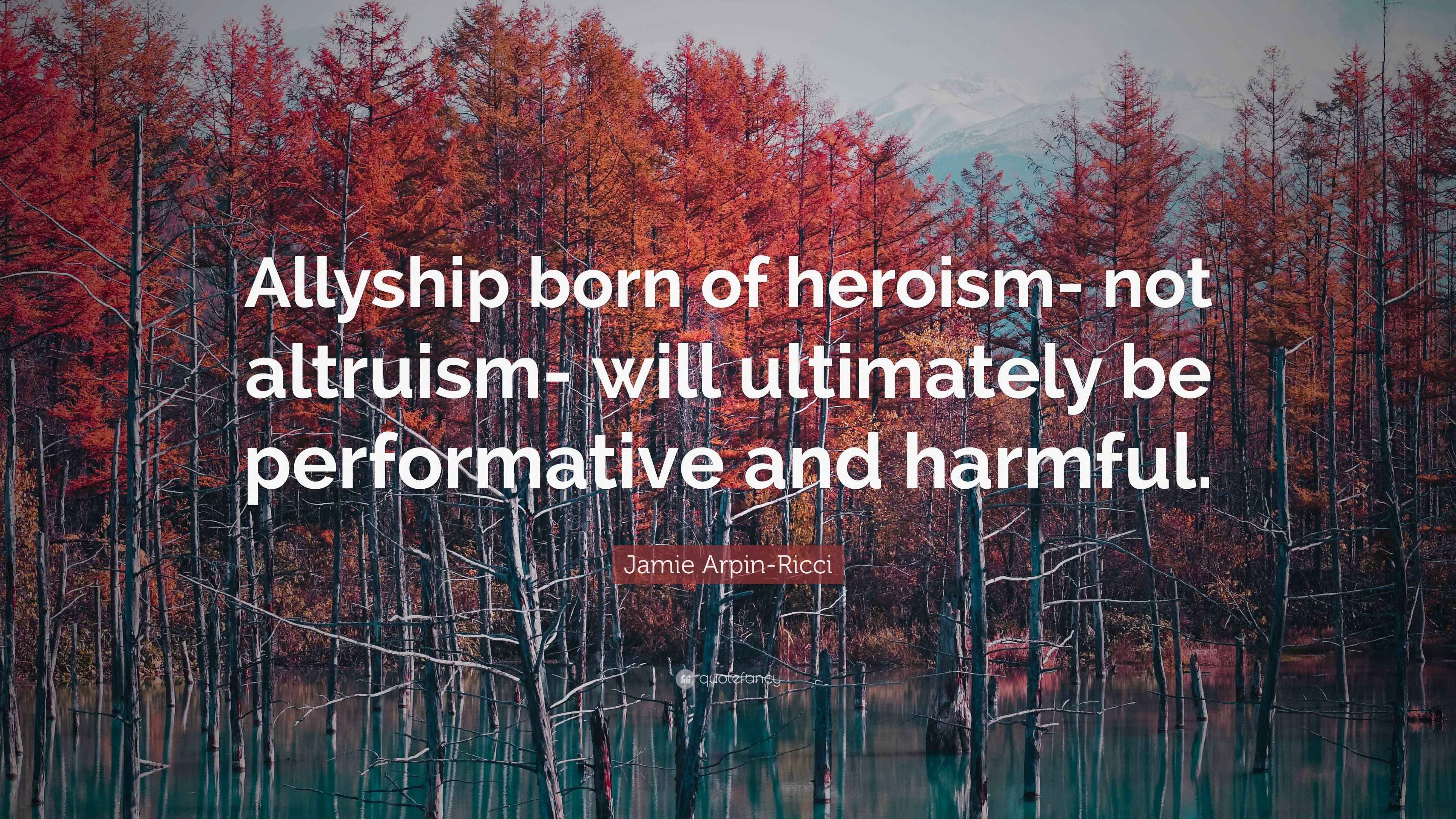 Jamie Arpin-Ricci Quote: “Allyship born of heroism- not altruism- will ...