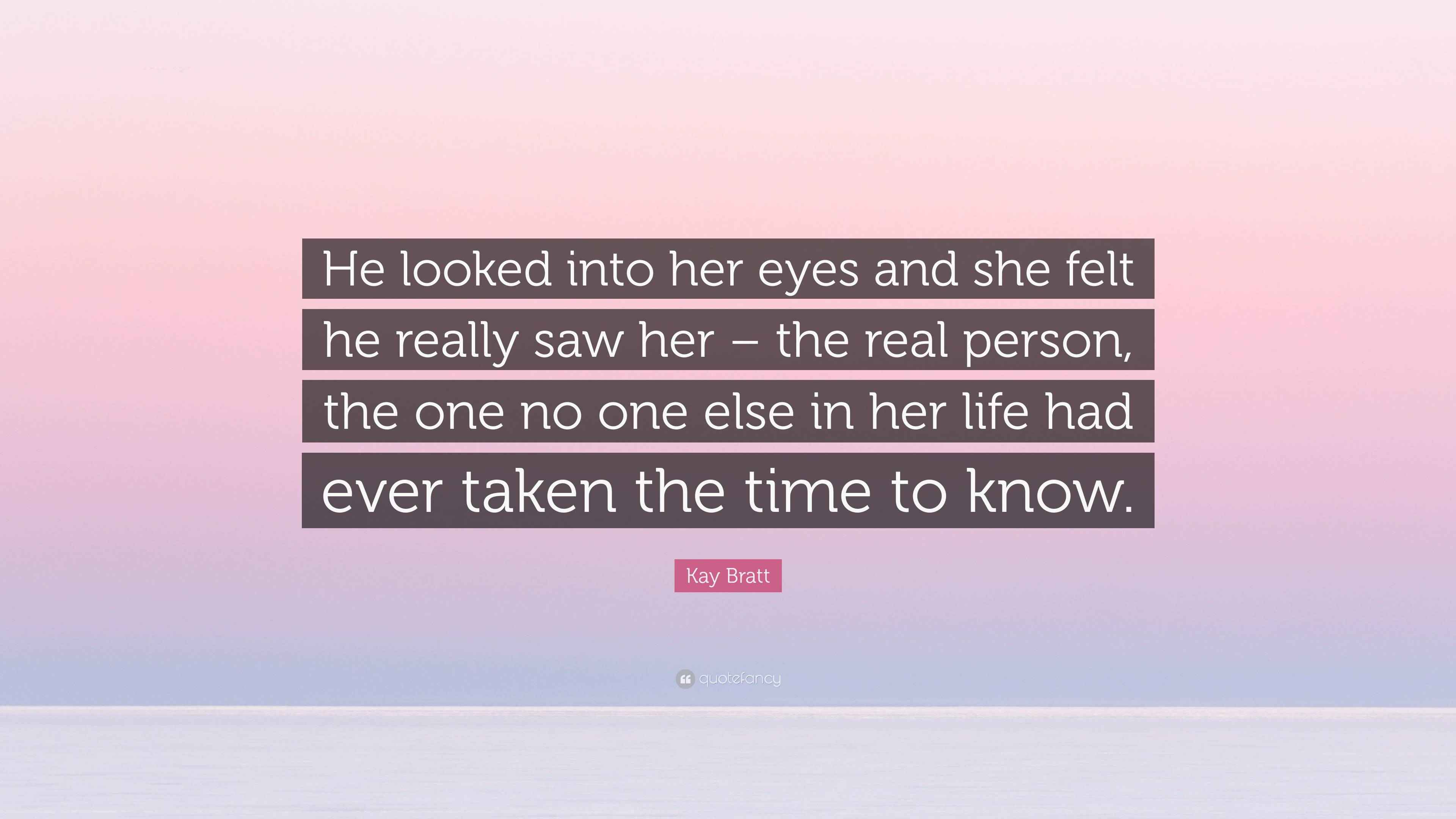 Kay Bratt Quote: “He looked into her eyes and she felt he really saw ...