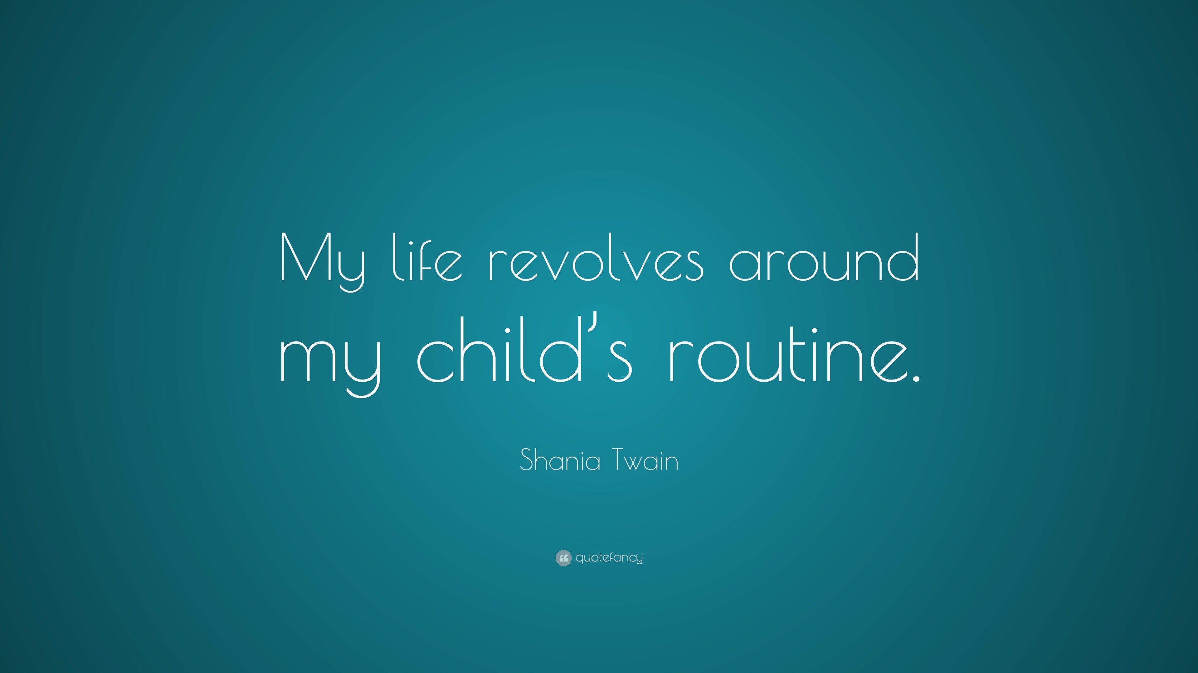 Shania Twain Quote: “My life revolves around my child’s routine.”