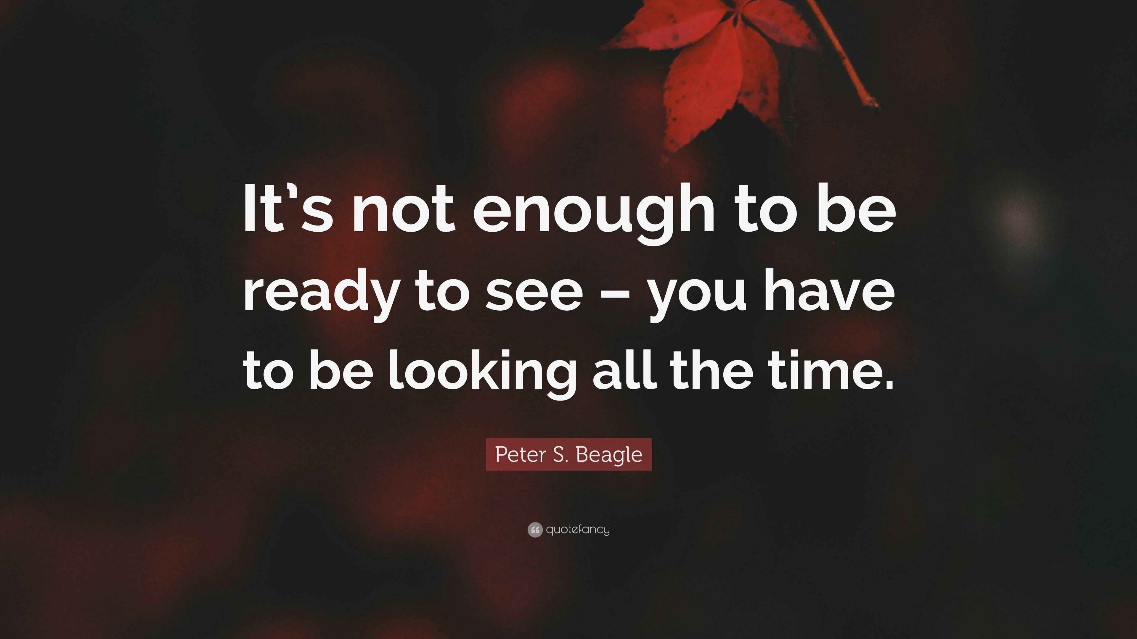 Peter S. Beagle Quote: “It’s not enough to be ready to see – you have ...