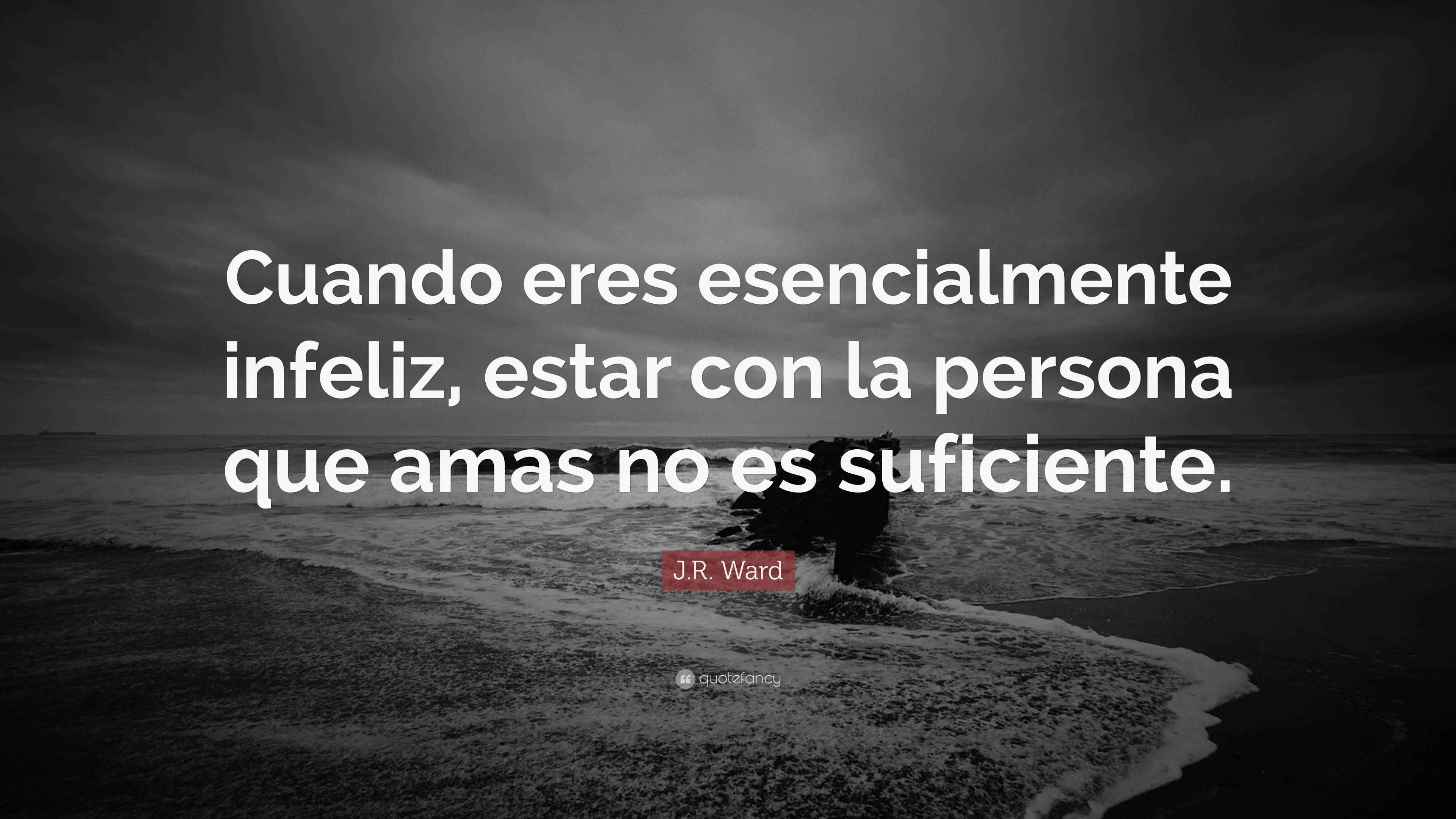 J.R. Ward Quote: “Cuando eres esencialmente infeliz, estar con la ...